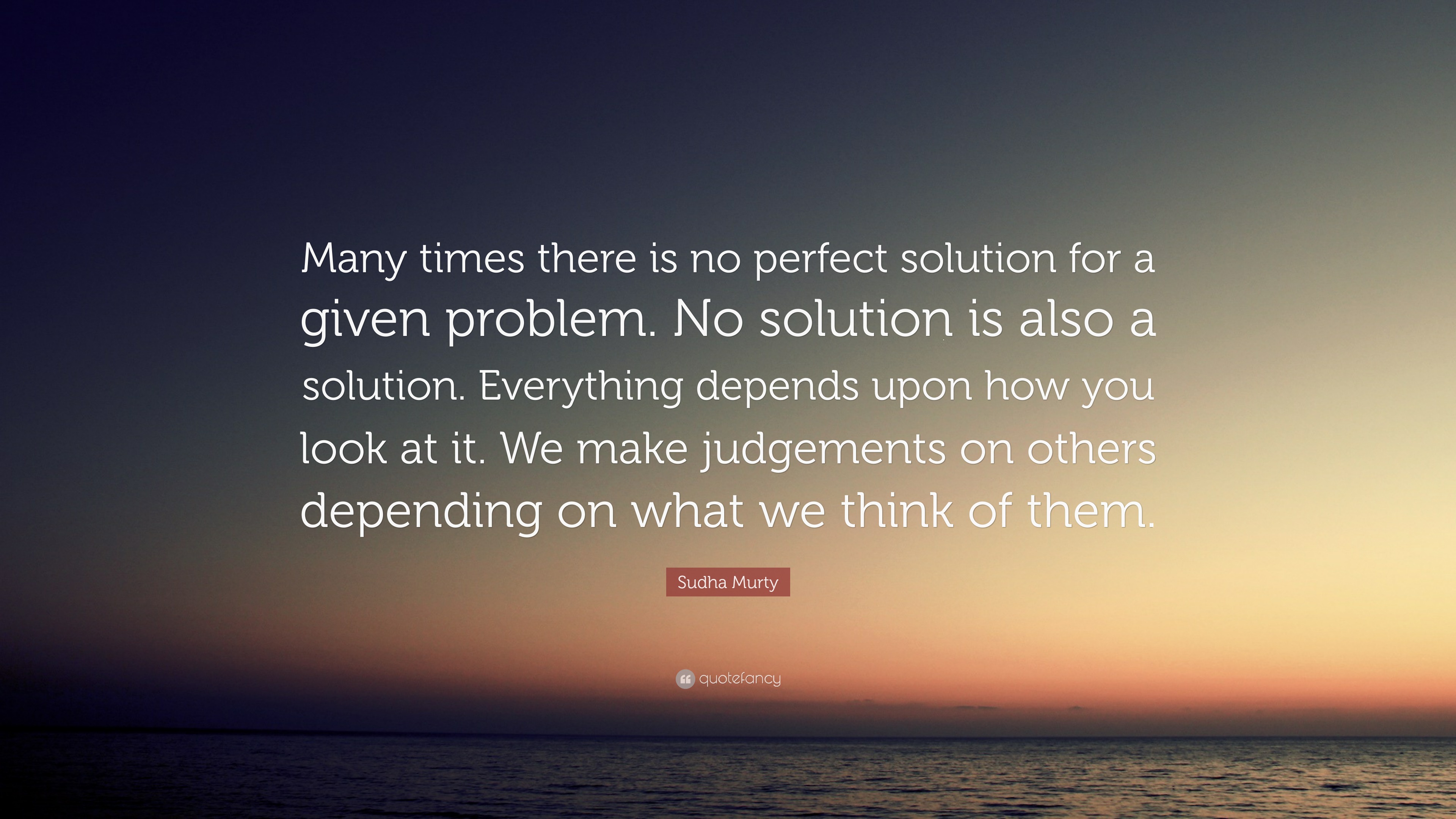 Sudha Murty Quote: “Many times there is no perfect solution for a given problem. No solution is ...