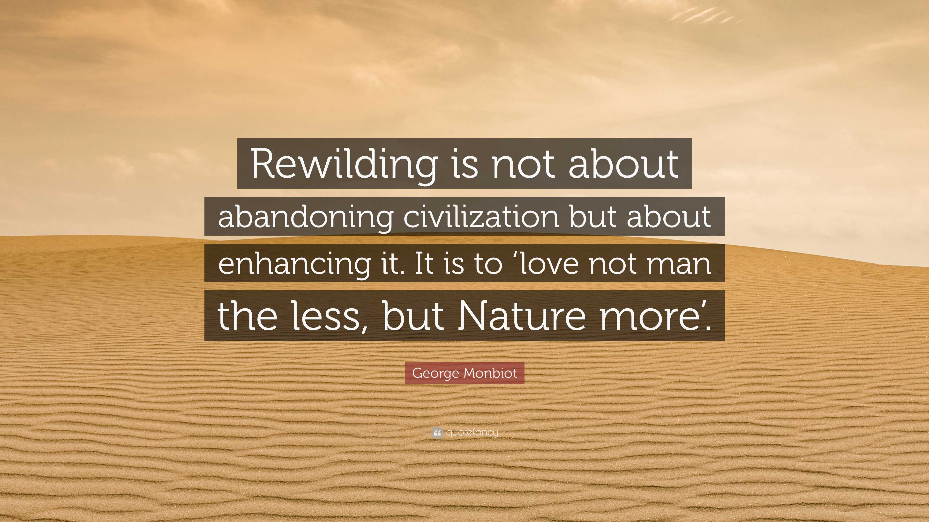 George Monbiot Quote: “Rewilding is not about abandoning civilization ...
