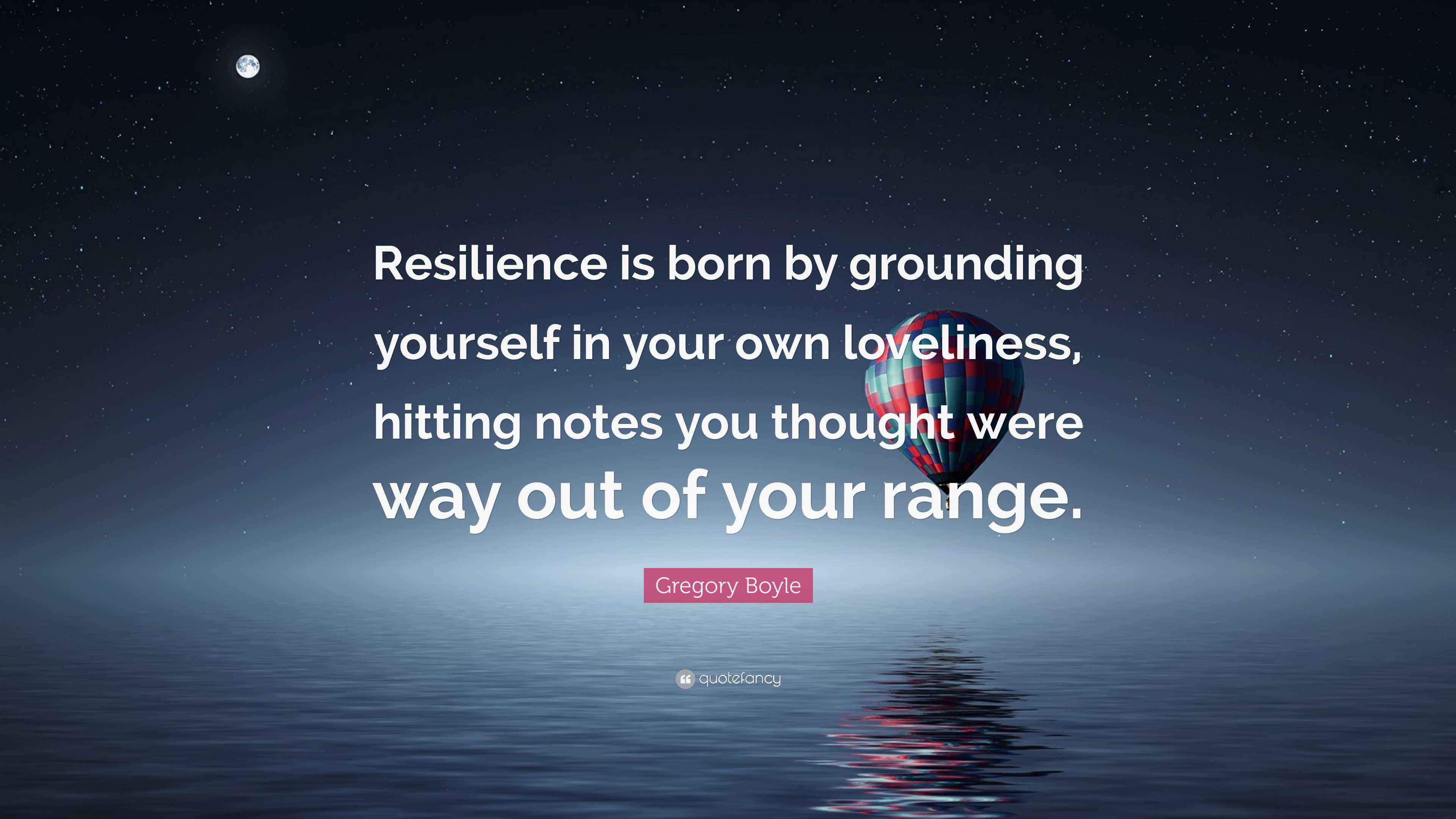 Gregory Boyle Quote: “Resilience is born by grounding yourself in your ...