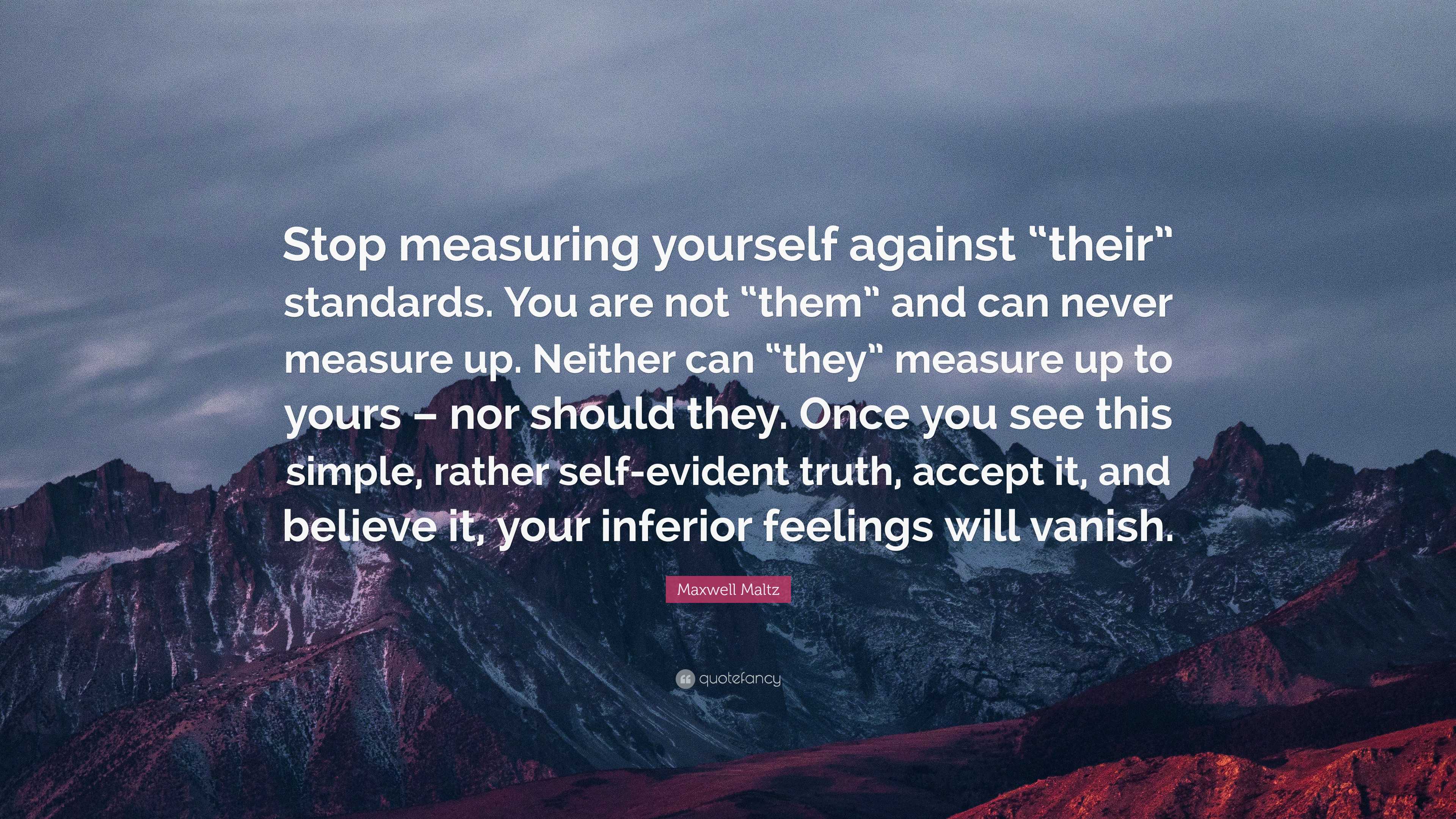 Maxwell Maltz Quote: “Stop measuring yourself against “their” standards ...