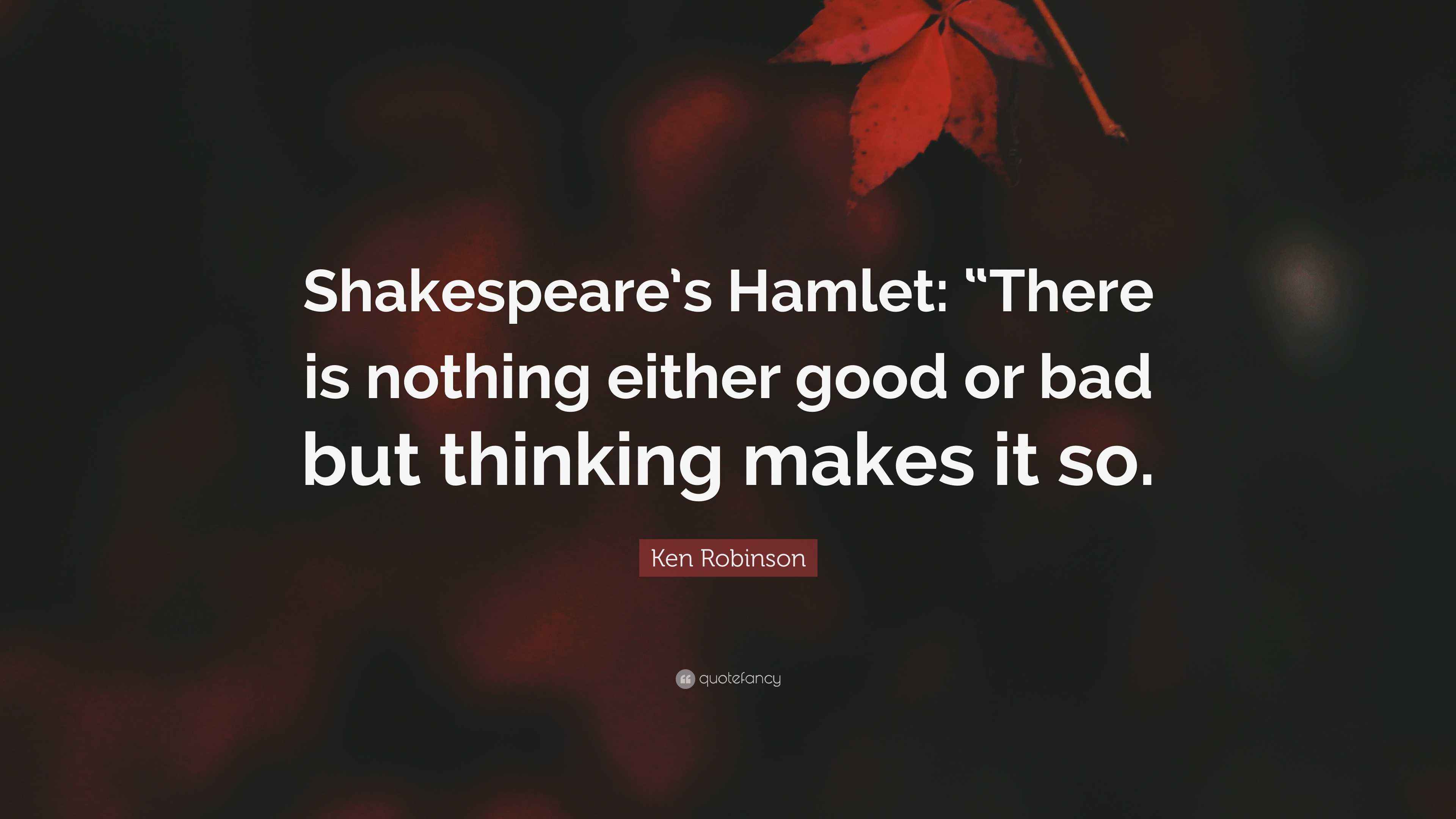 Ken Robinson Quote: “Shakespeare’s Hamlet: “There is nothing either ...