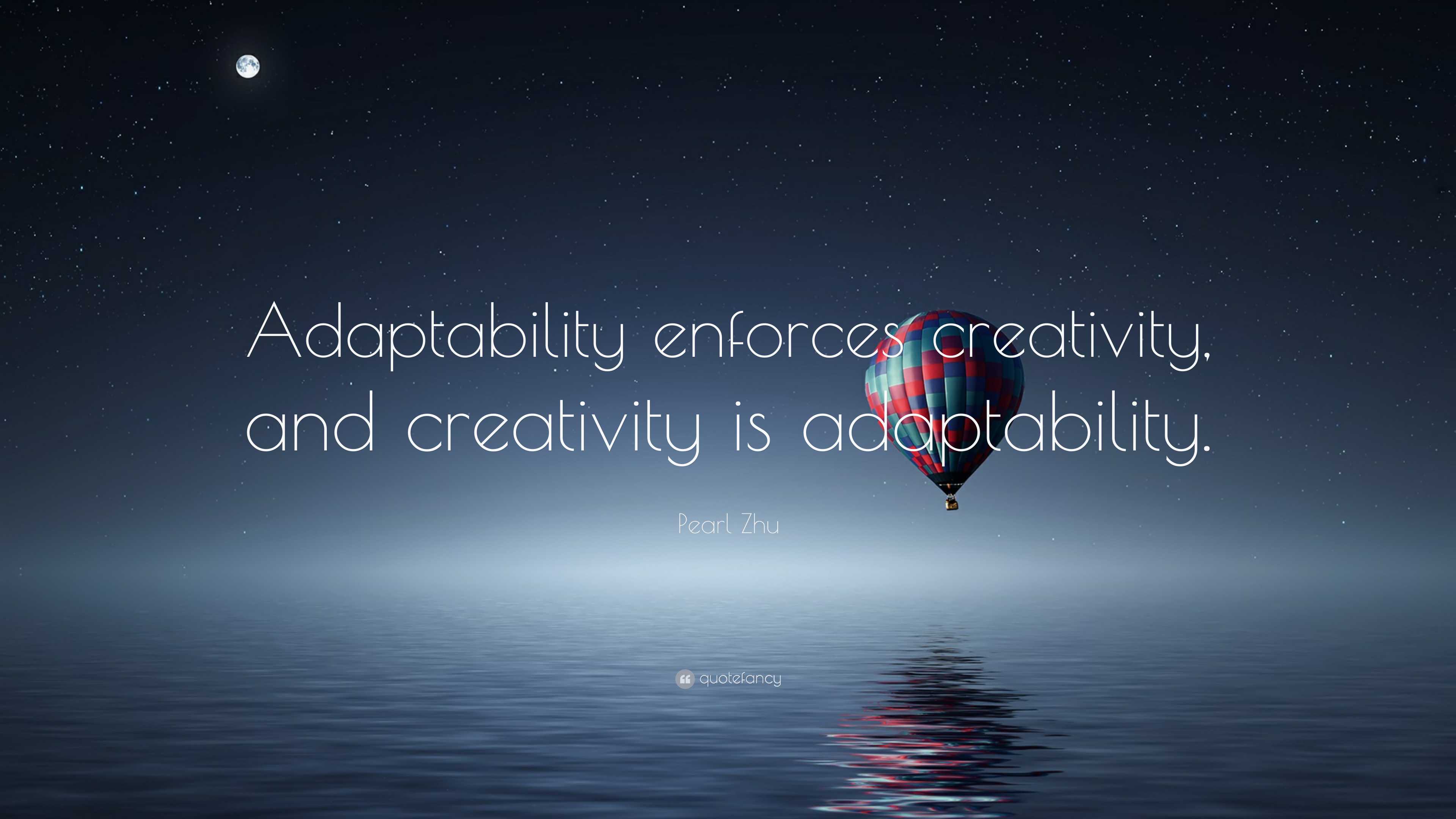 Pearl Zhu Quote: “Adaptability enforces creativity, and creativity is ...