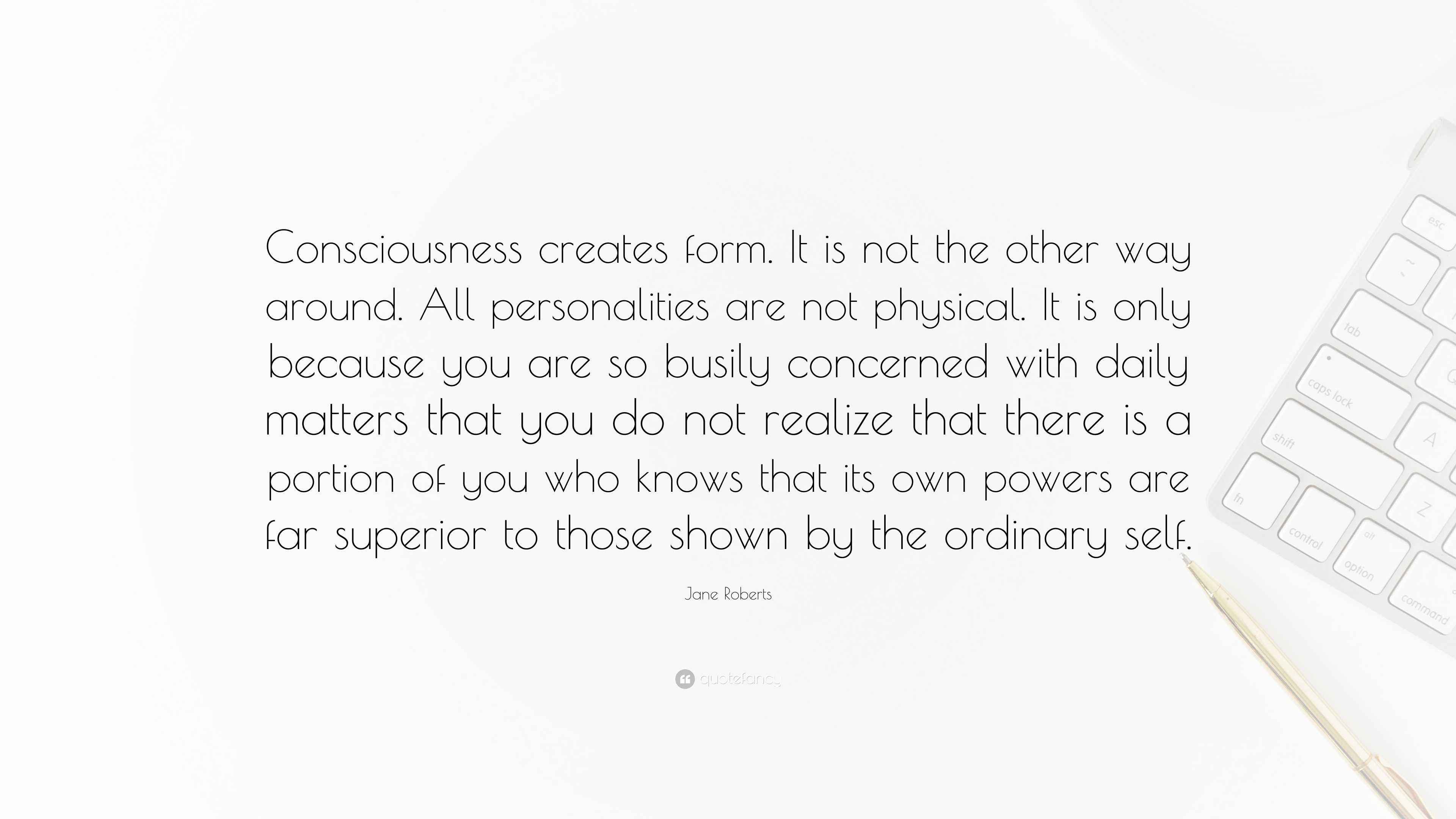 Jane Roberts Quote: “Consciousness creates form. It is not the other ...