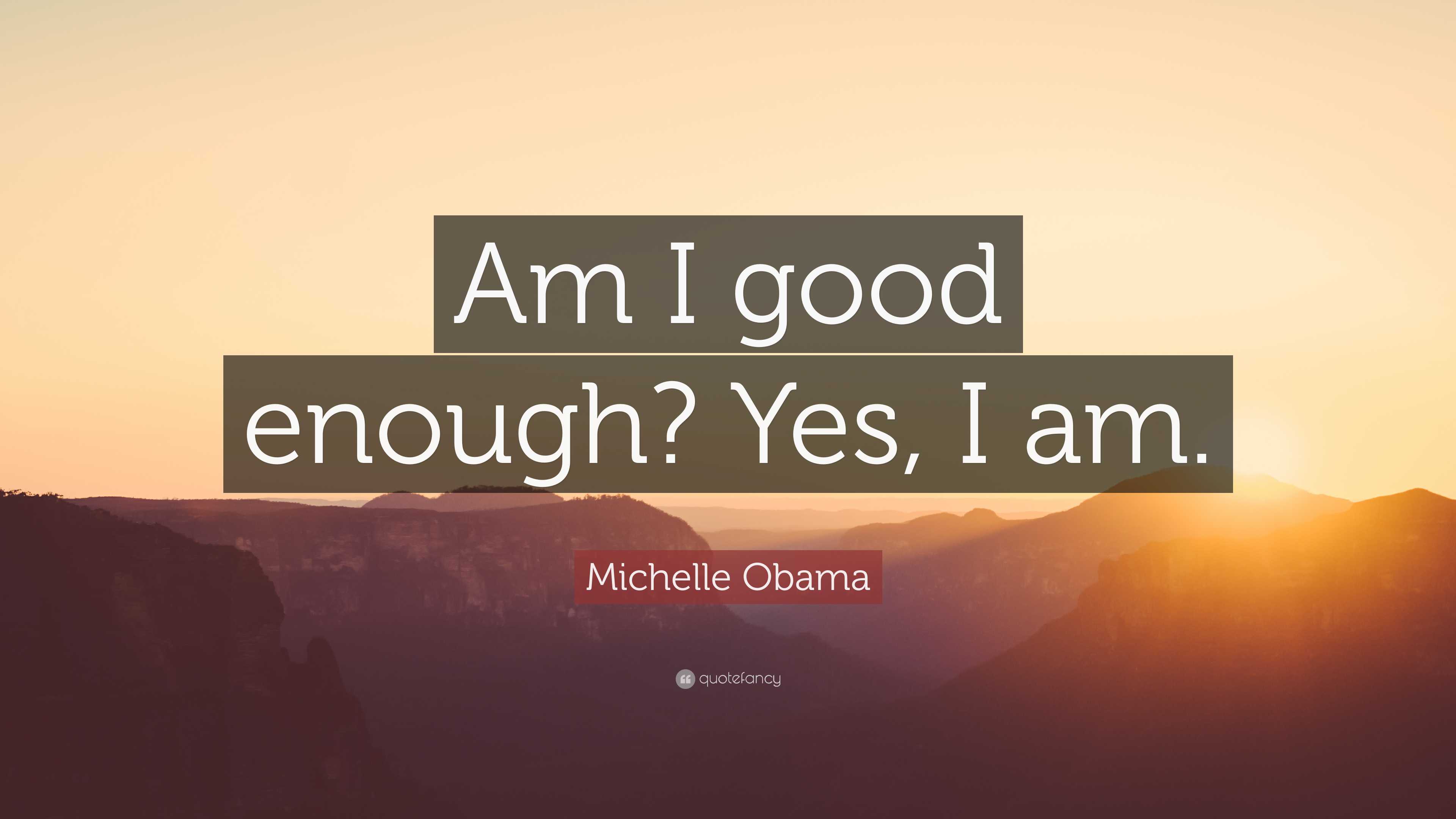 Michelle Obama Quote: “Am I good enough? Yes, I am.”