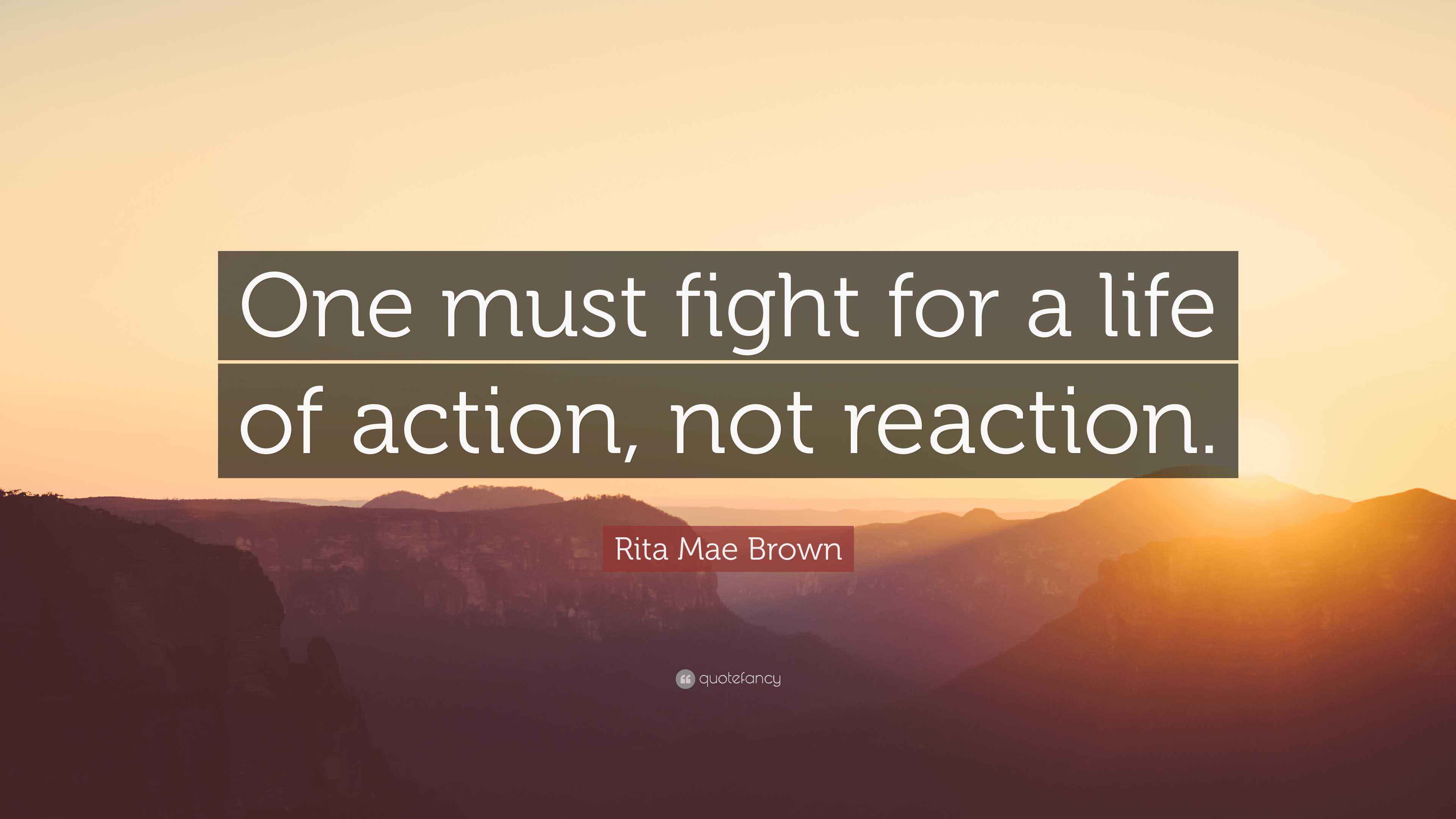Rita Mae Brown Quote: “One must fight for a life of action, not reaction.”