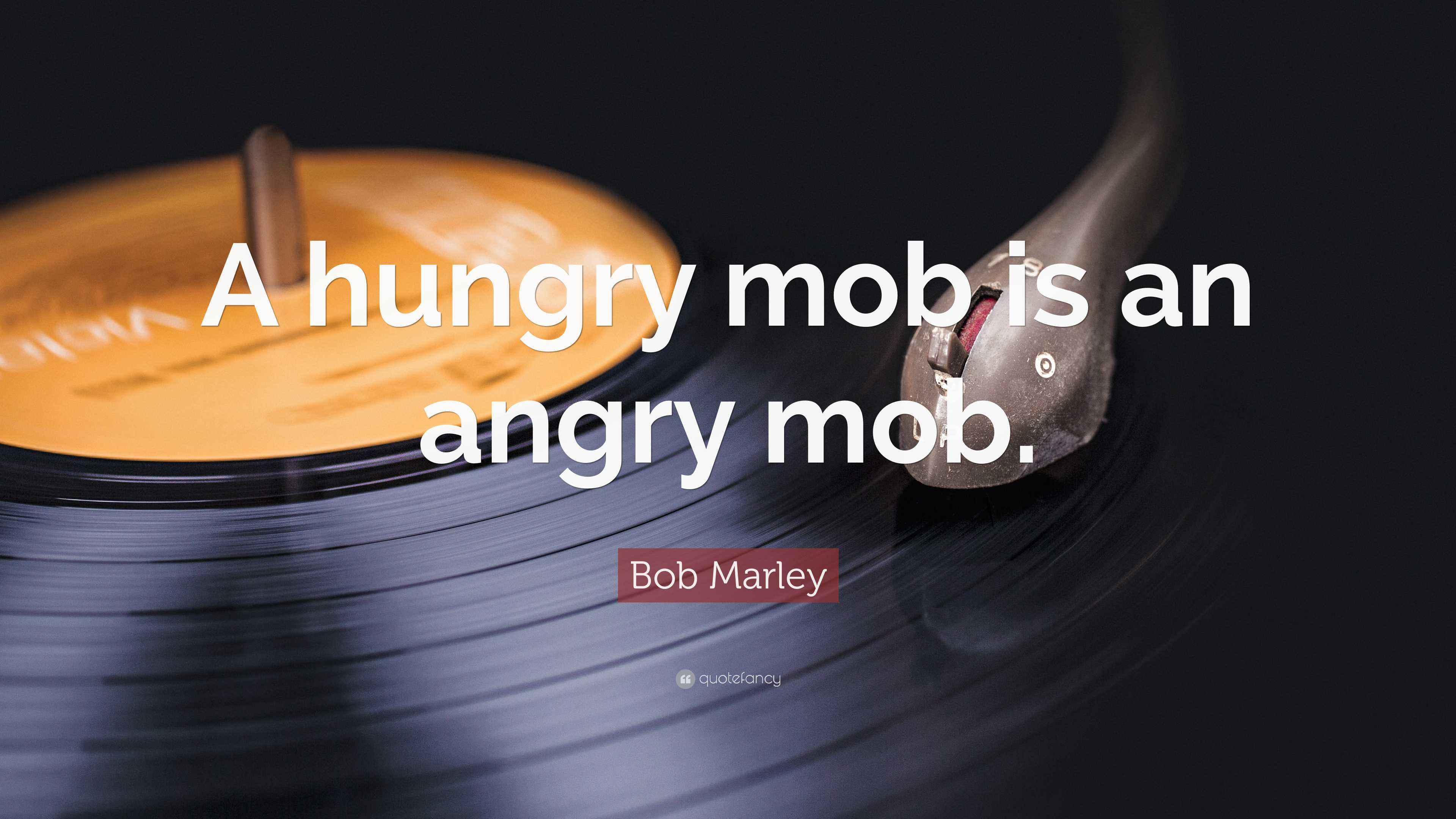 Bob Marley Quote: “A hungry mob is an angry mob.”