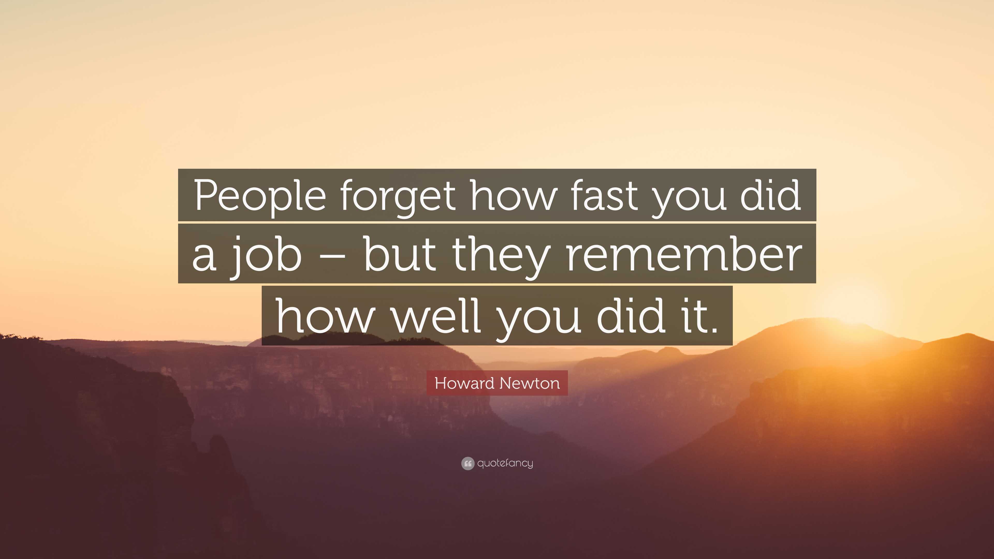 Howard Newton Quote: “People forget how fast you did a job – but they ...