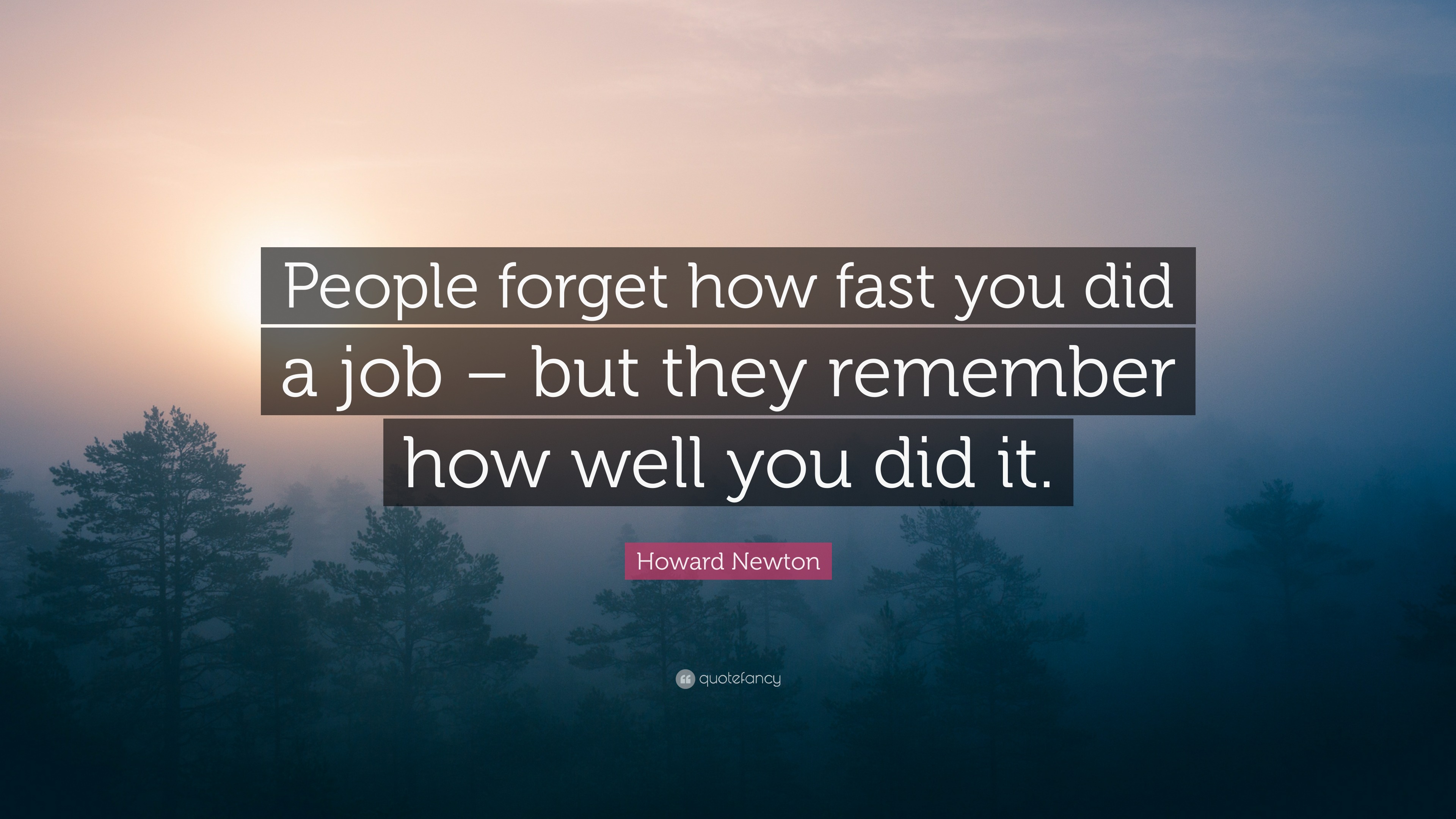 Howard Newton Quote: “People forget how fast you did a job – but they ...