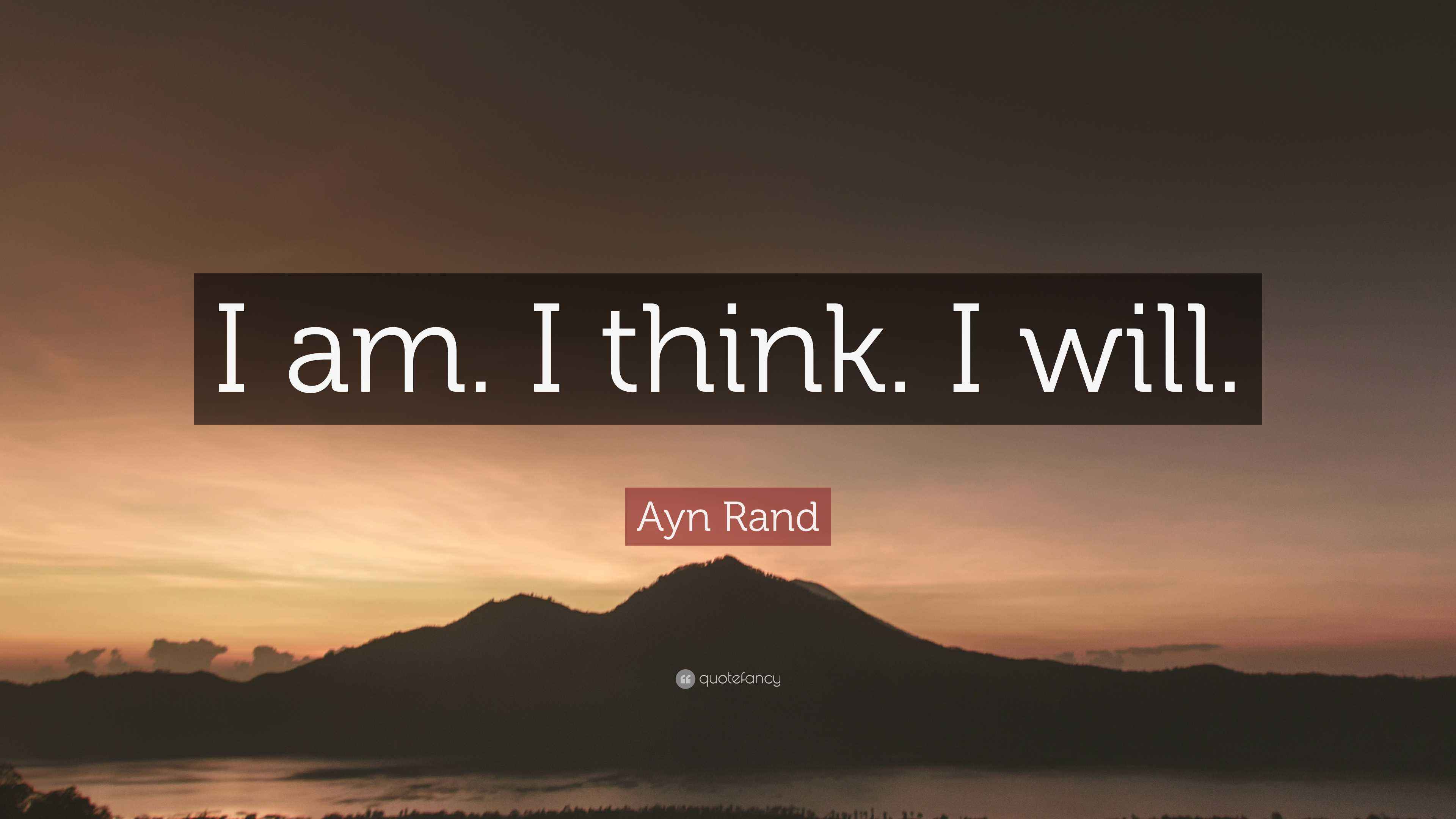 Ayn Rand Quote: “I am. I think. I will.”