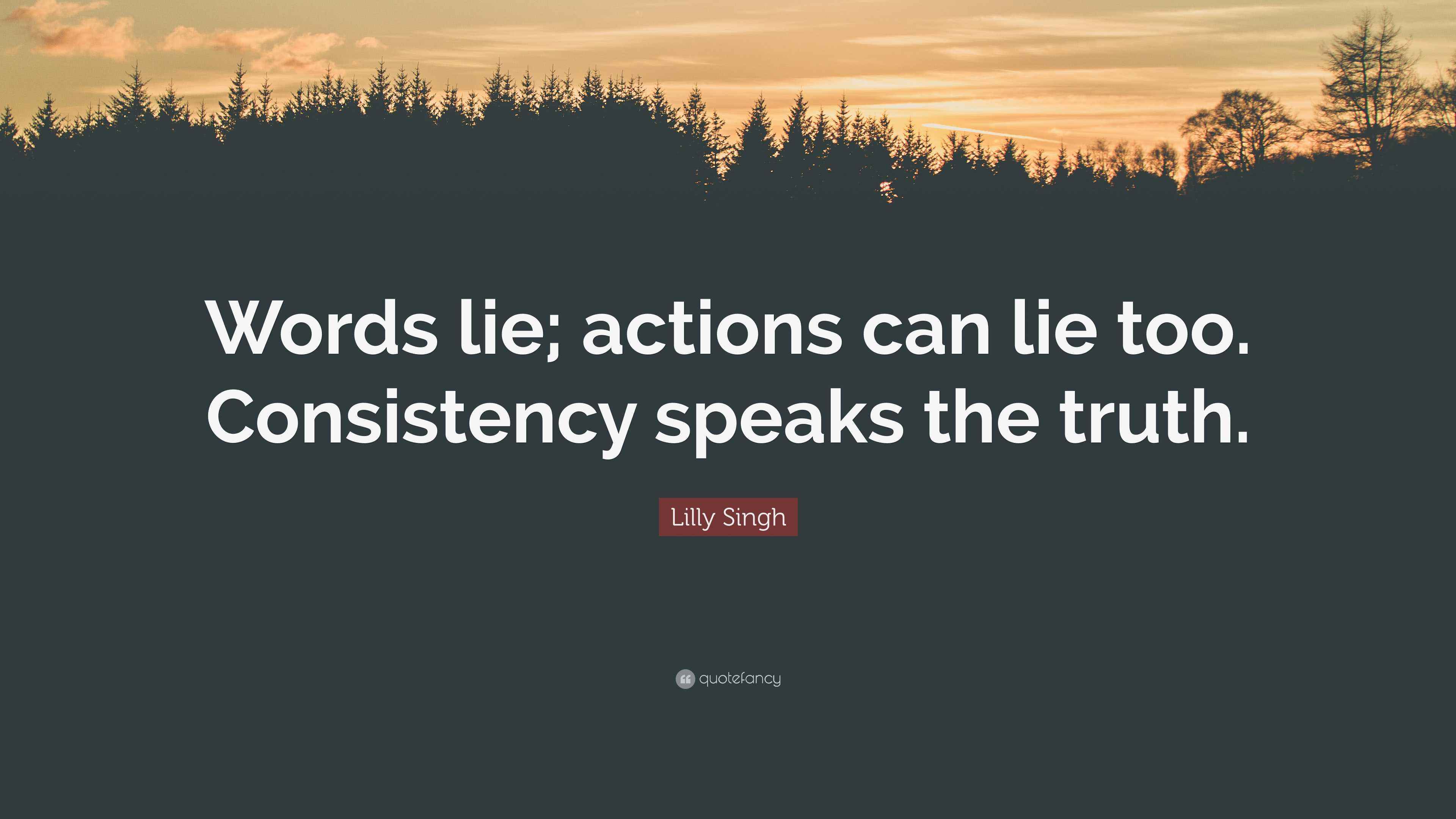 Lilly Singh Quote: “Words lie; actions can lie too. Consistency speaks ...