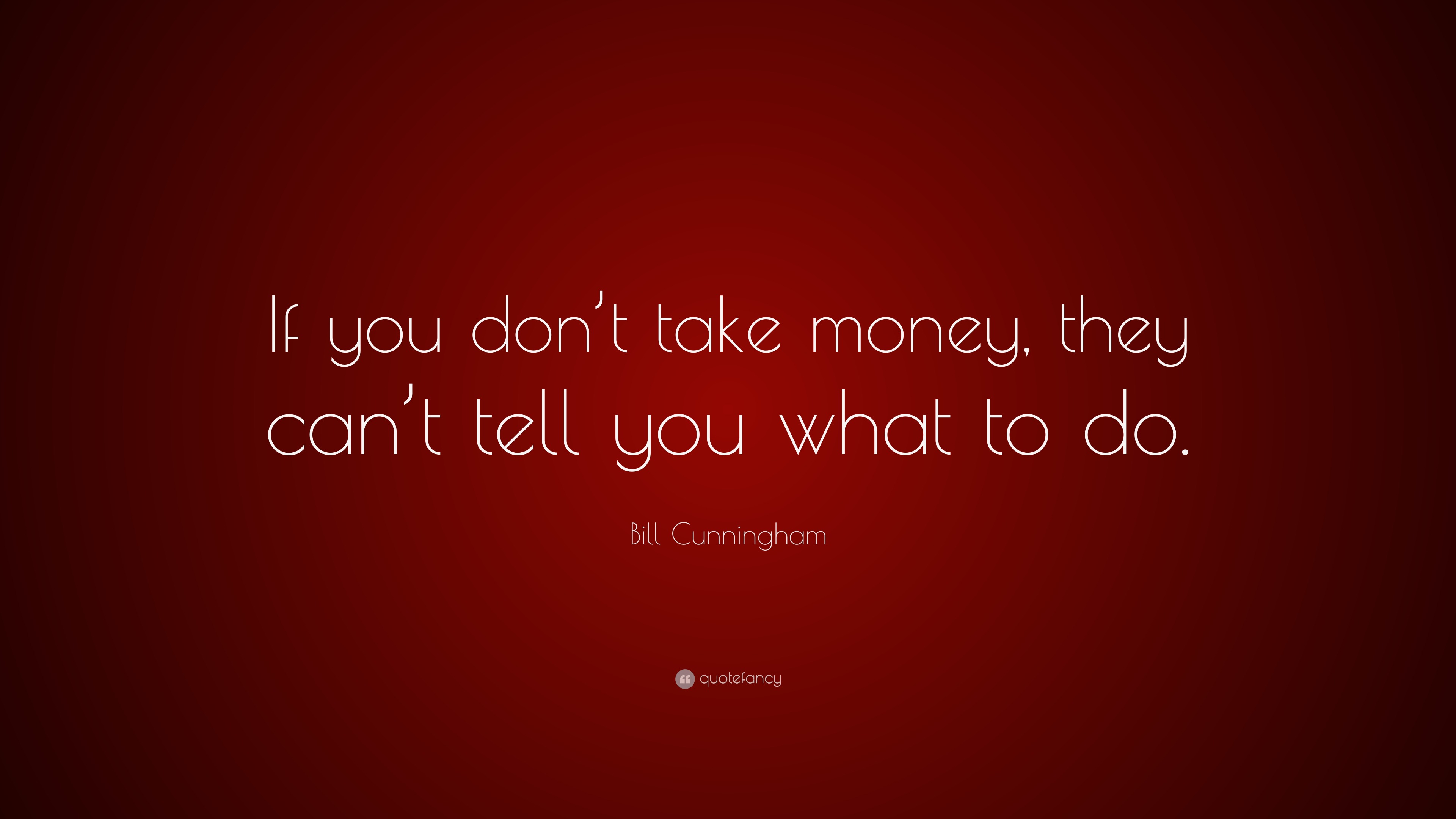 Bill Cunningham Quote: “If you don’t take money, they can’t tell you what to do.”