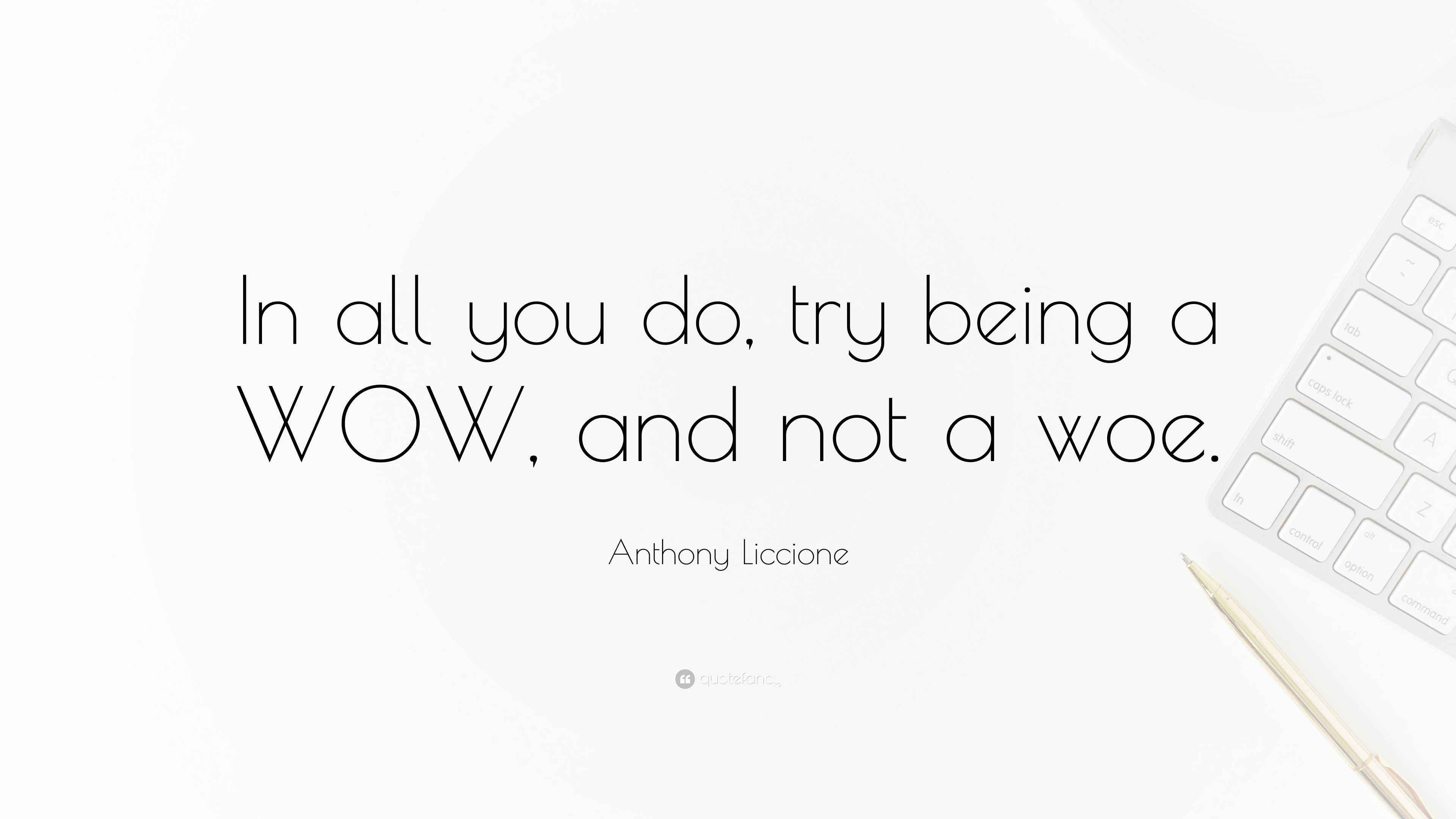 Anthony Liccione Quote: “In all you do, try being a WOW, and not a woe.”