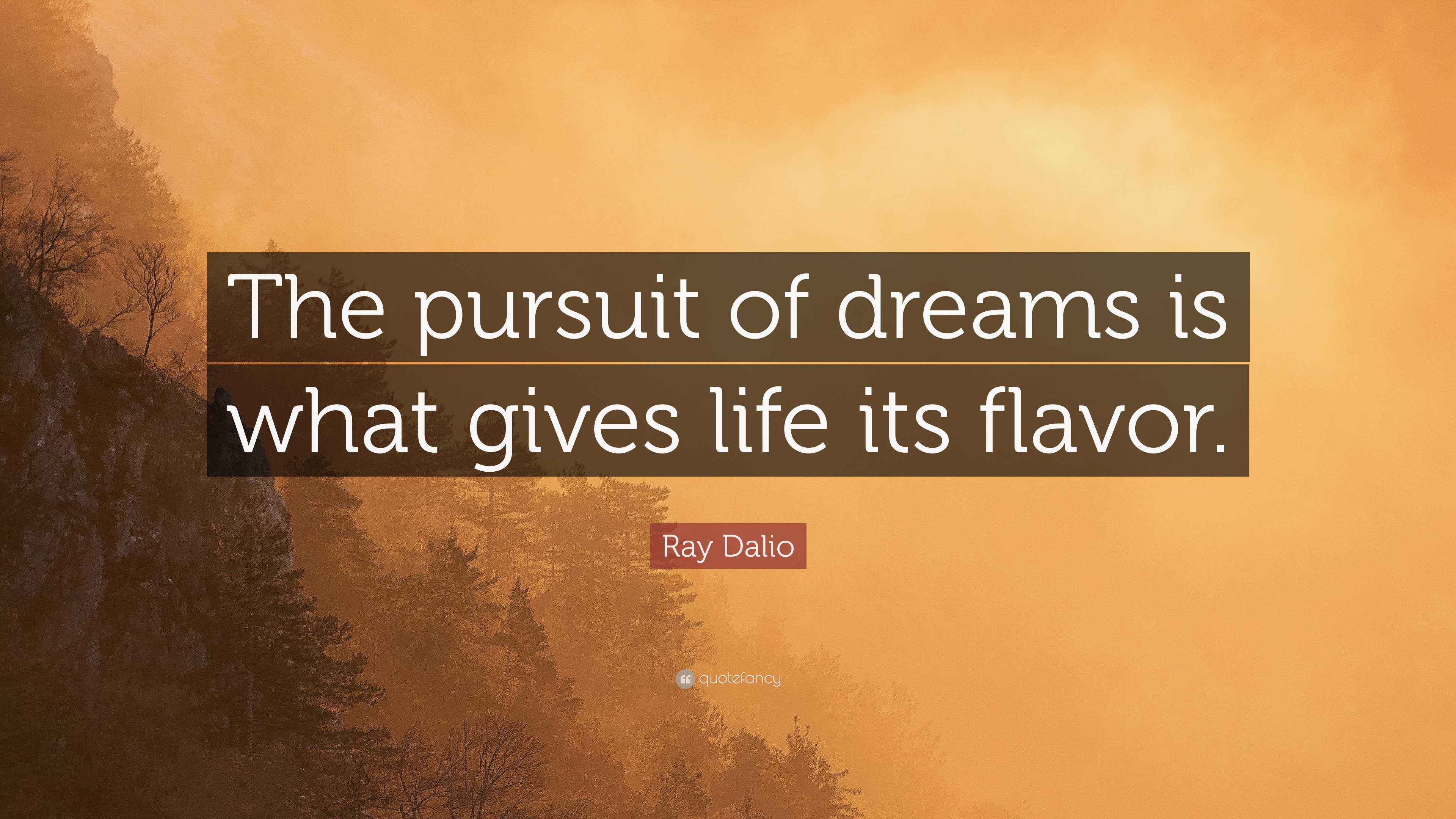 Ray Dalio Quote: “The pursuit of dreams is what gives life its flavor.”