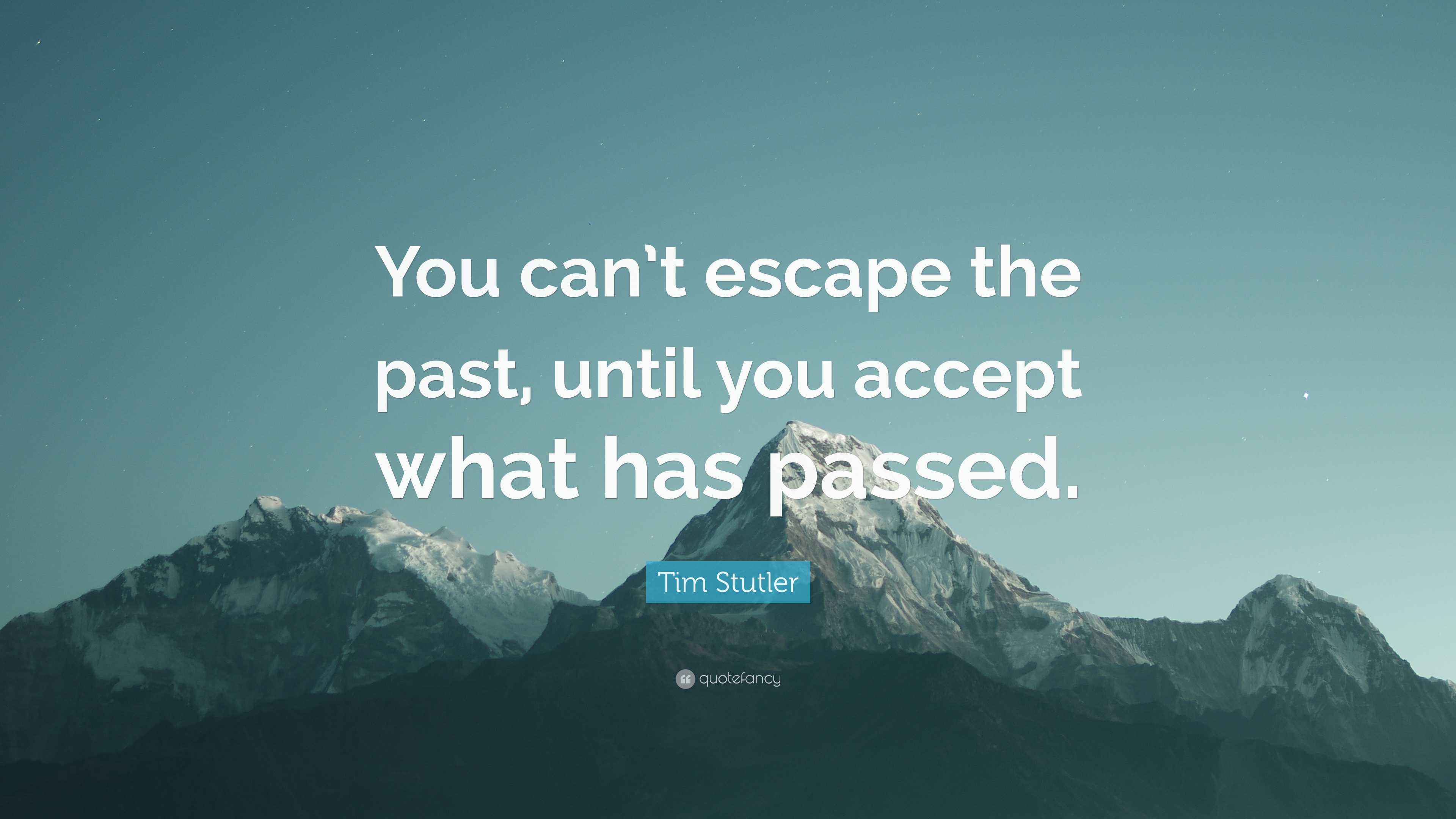 Tim Stutler Quote: “You can’t escape the past, until you accept what ...