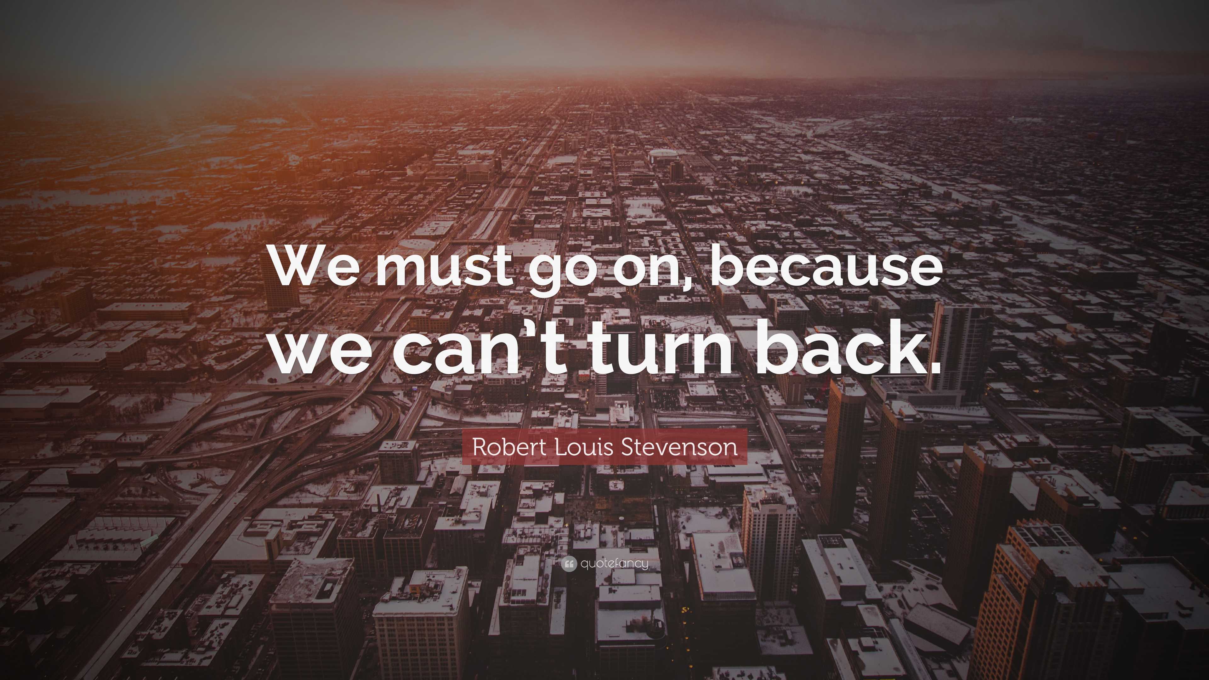 Robert Louis Stevenson Quote: “We must go on, because we can’t turn back.”