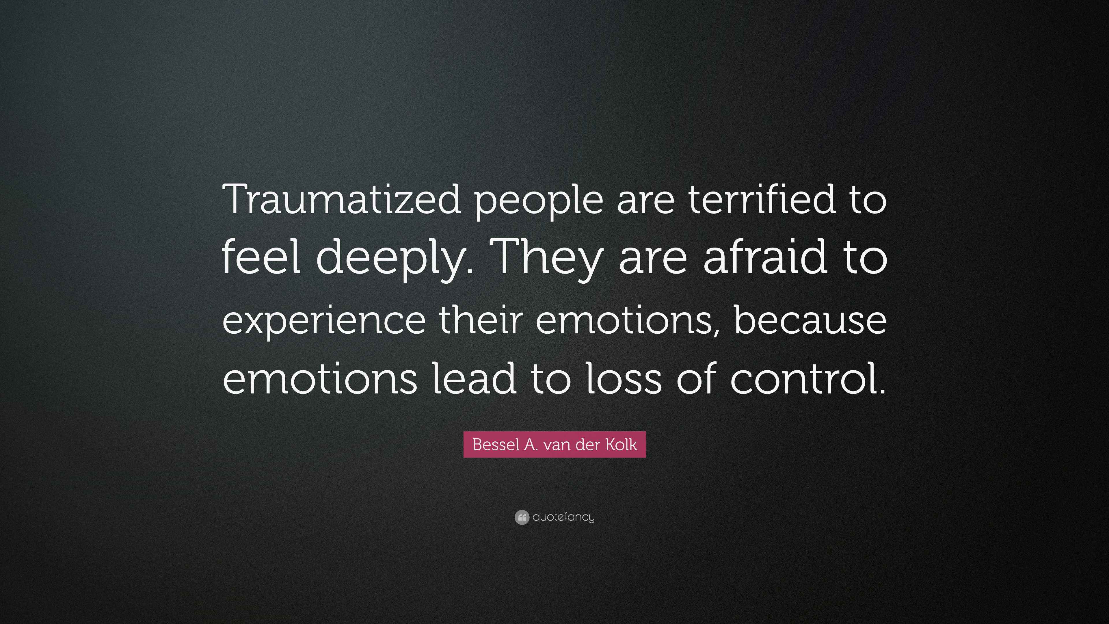 Bessel A. van der Kolk Quote: “Traumatized people are terrified to feel ...