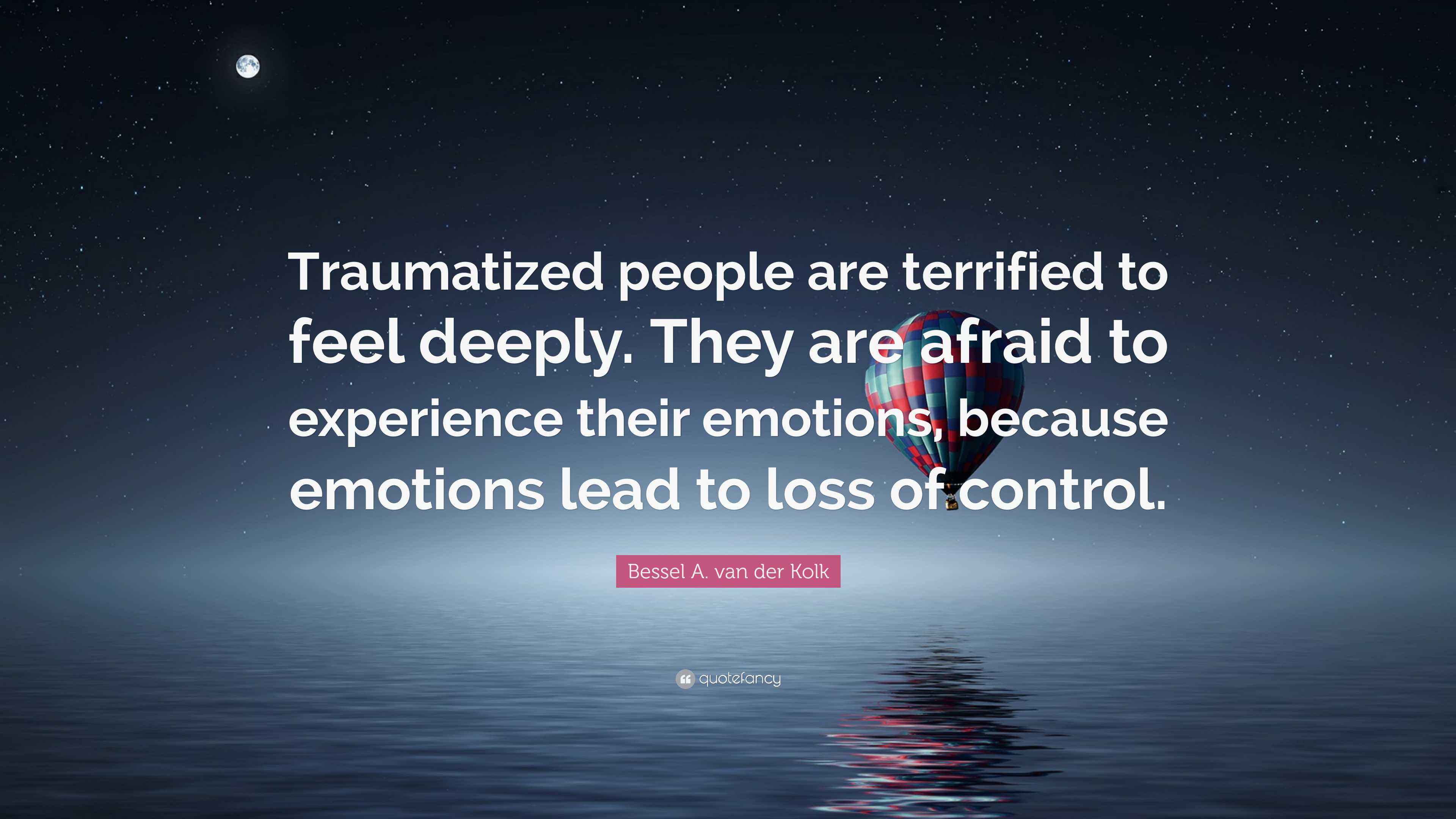 Bessel A. van der Kolk Quote: “Traumatized people are terrified to feel ...