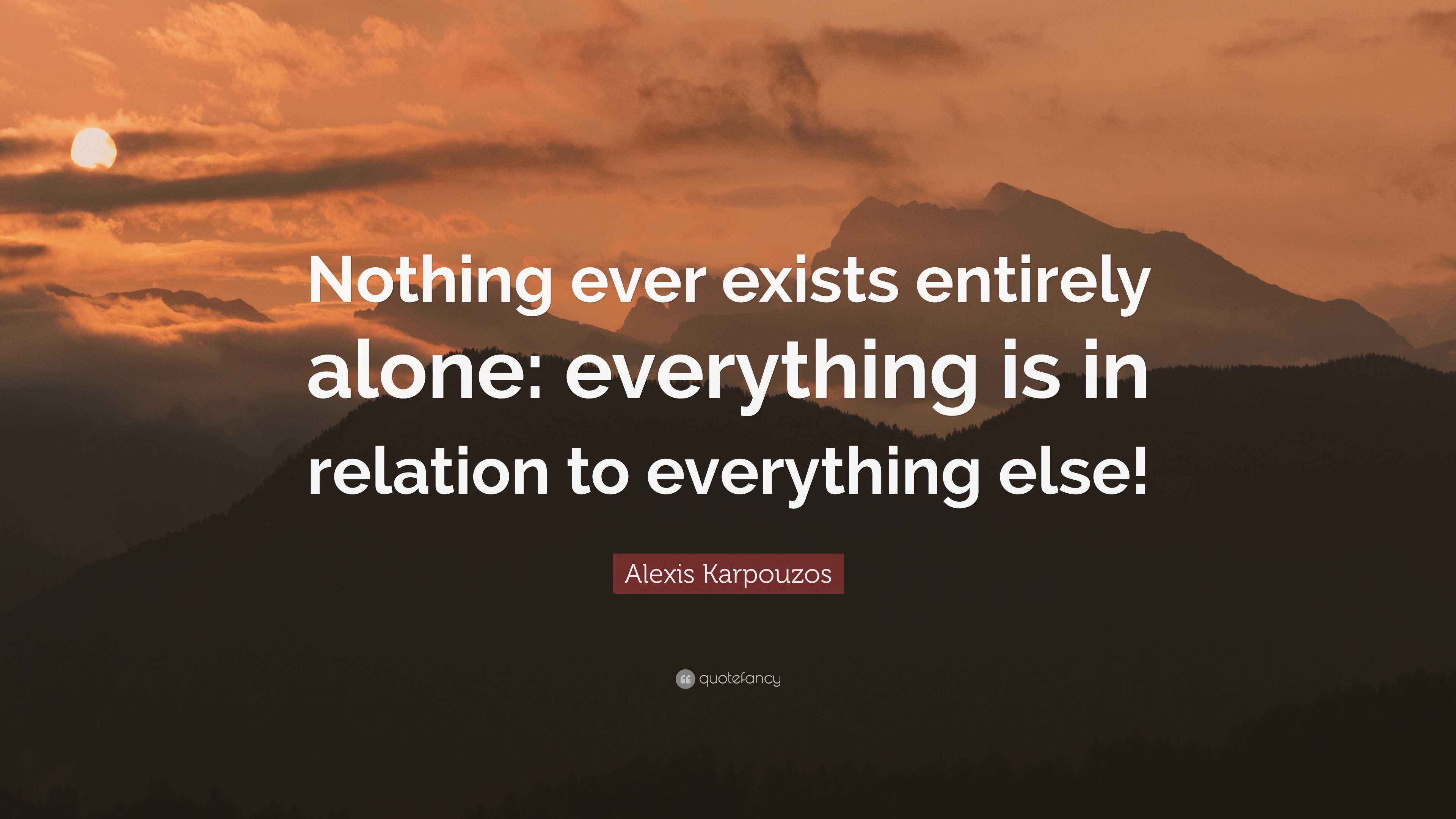 Alexis Karpouzos Quote: “Nothing ever exists entirely alone: everything ...
