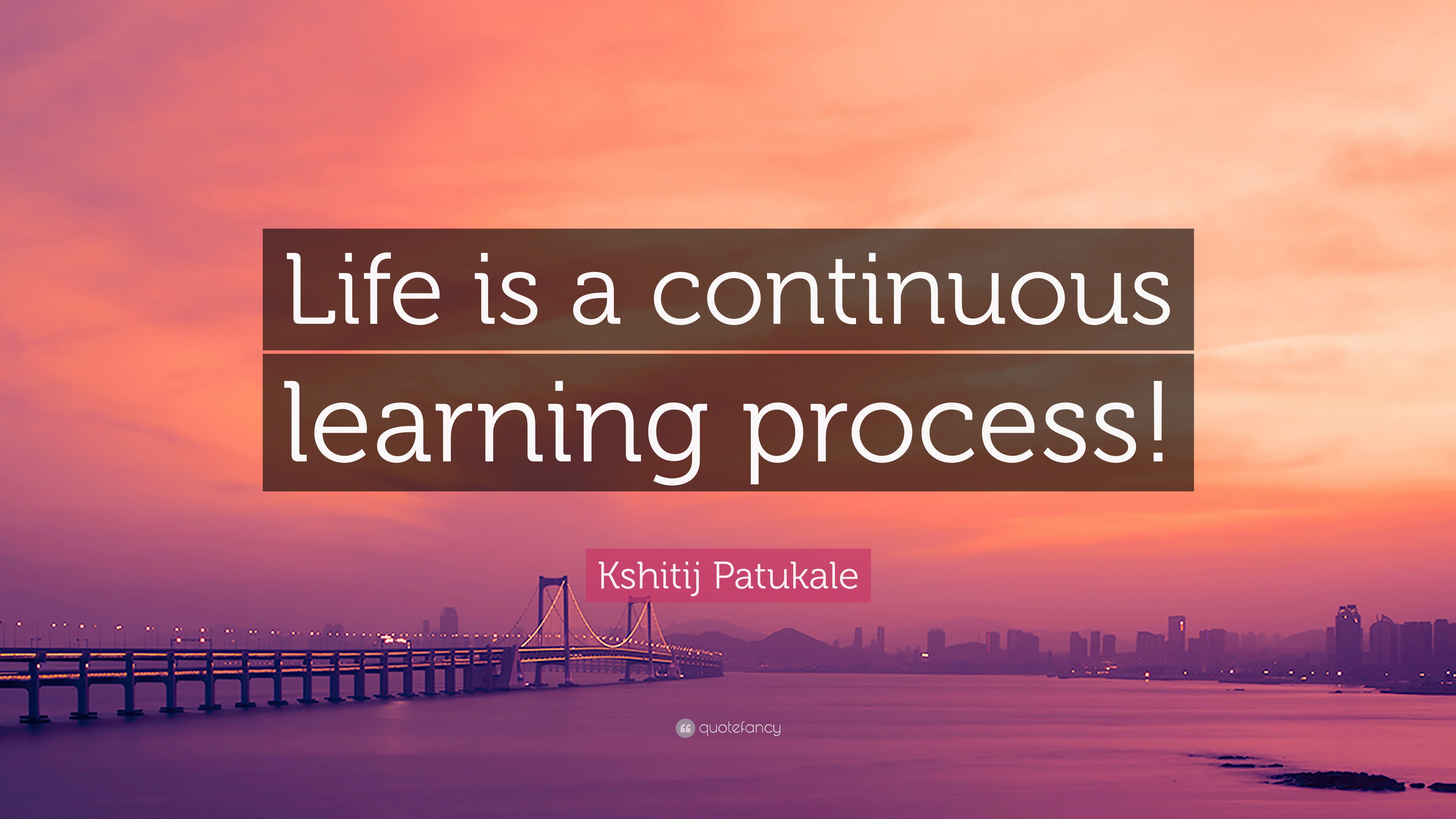 Kshitij Patukale Quote: “Life is a continuous learning process!”