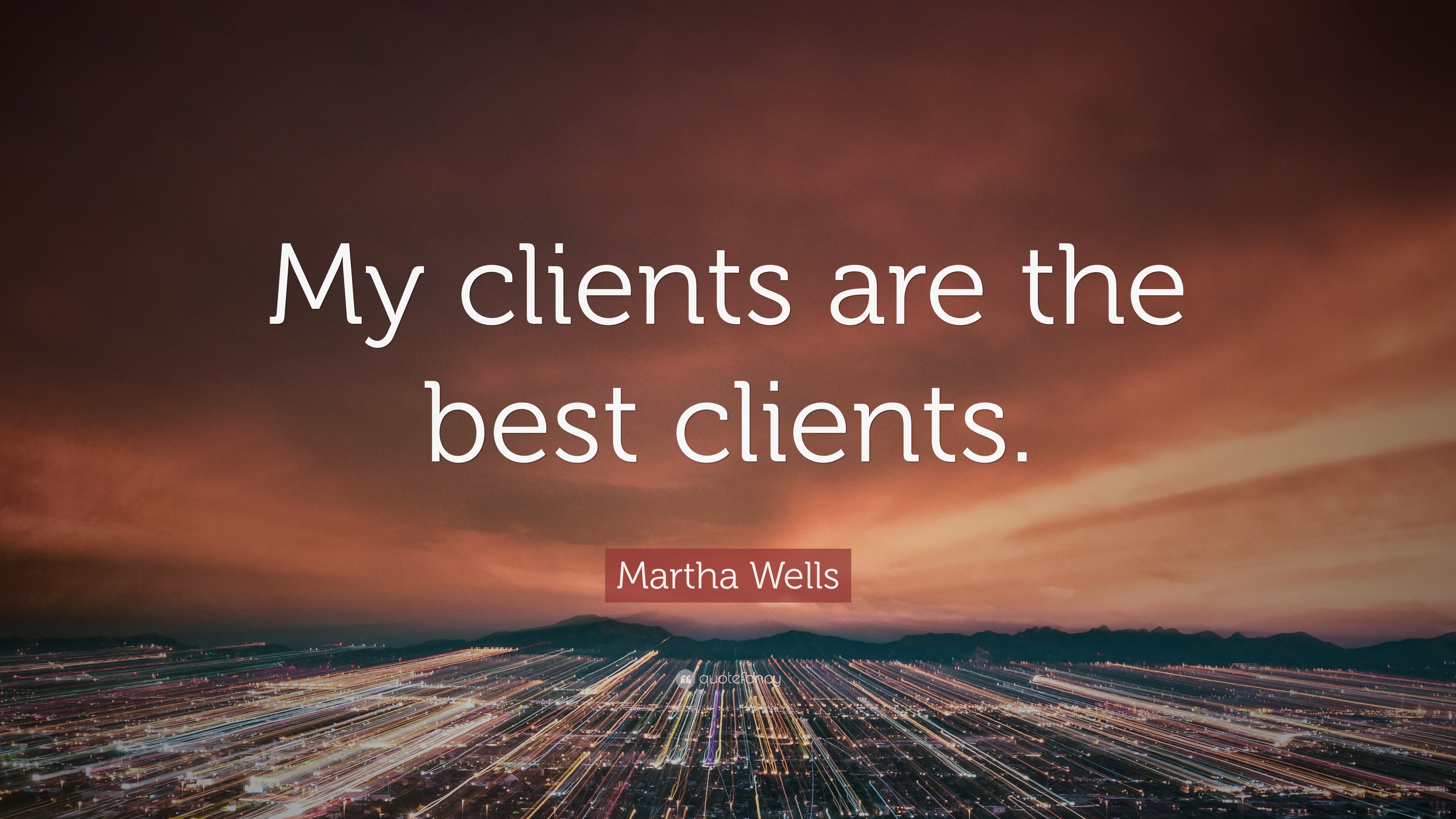 Martha Wells Quote: “My clients are the best clients.”