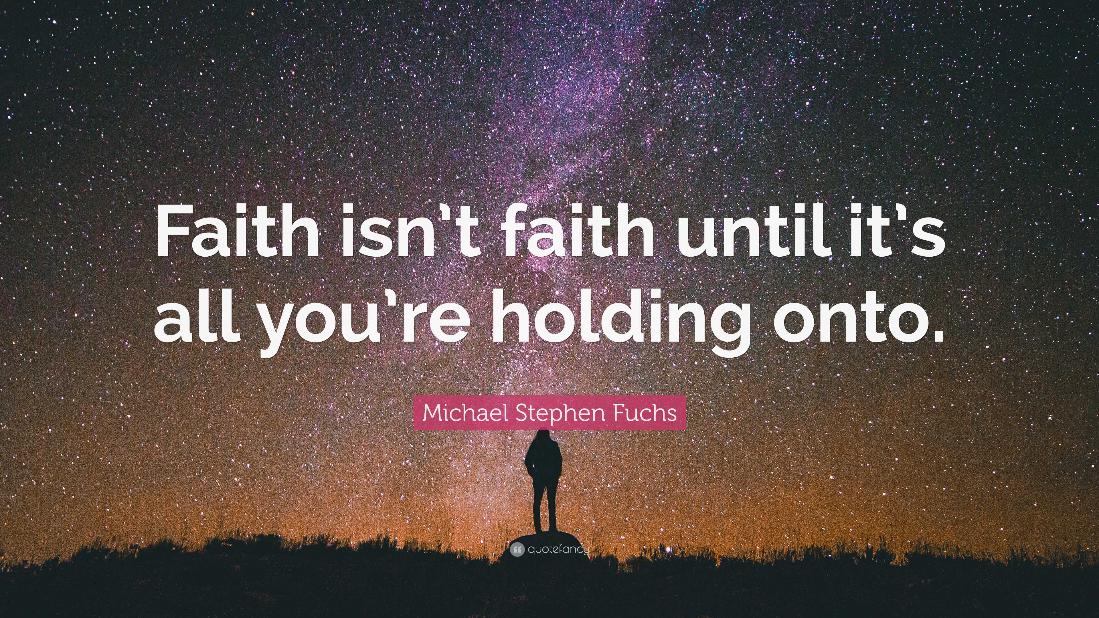 Michael Stephen Fuchs Quote: “Faith isn’t faith until it’s all you’re ...