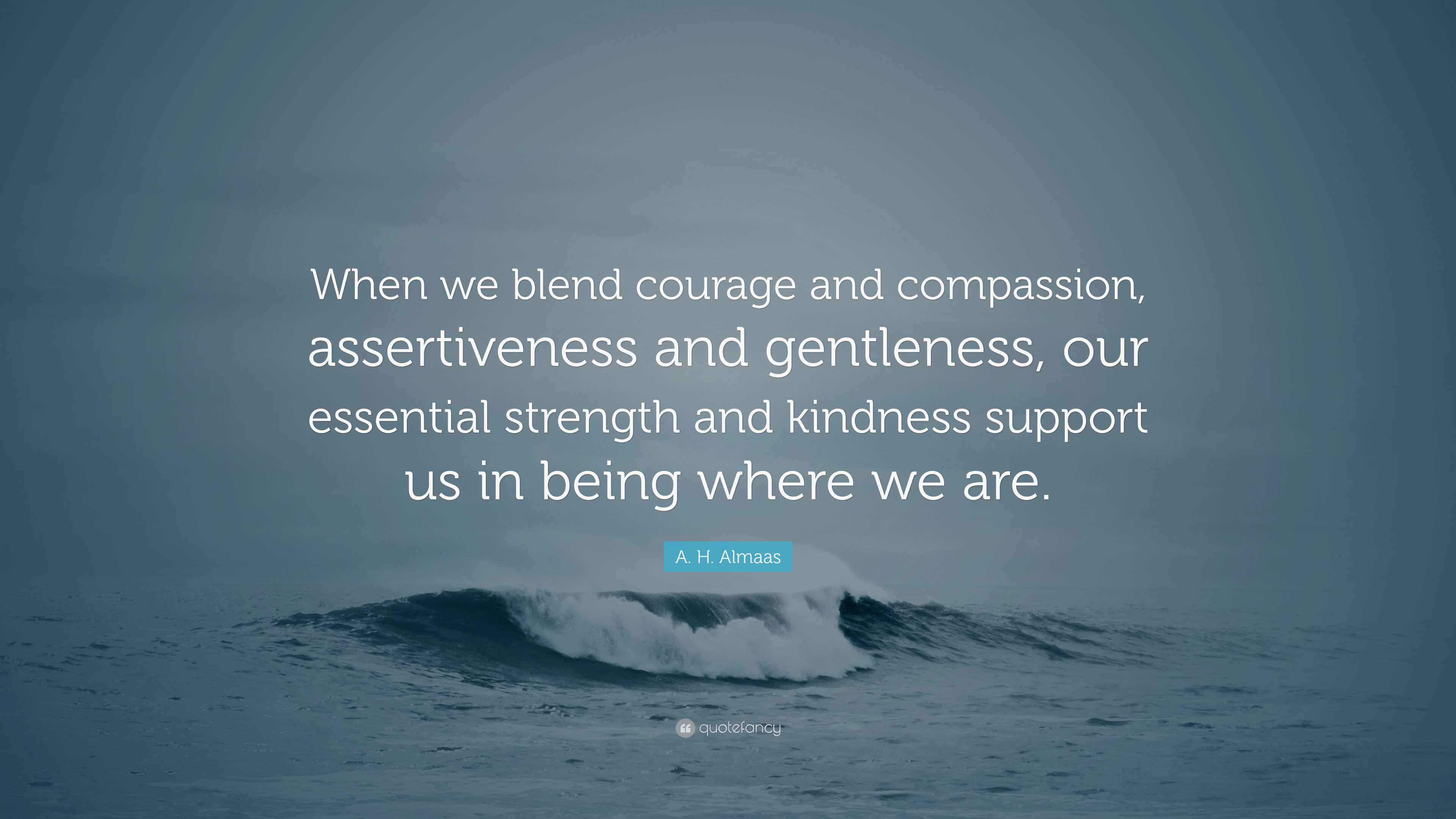 A. H. Almaas Quote: “When we blend courage and compassion ...