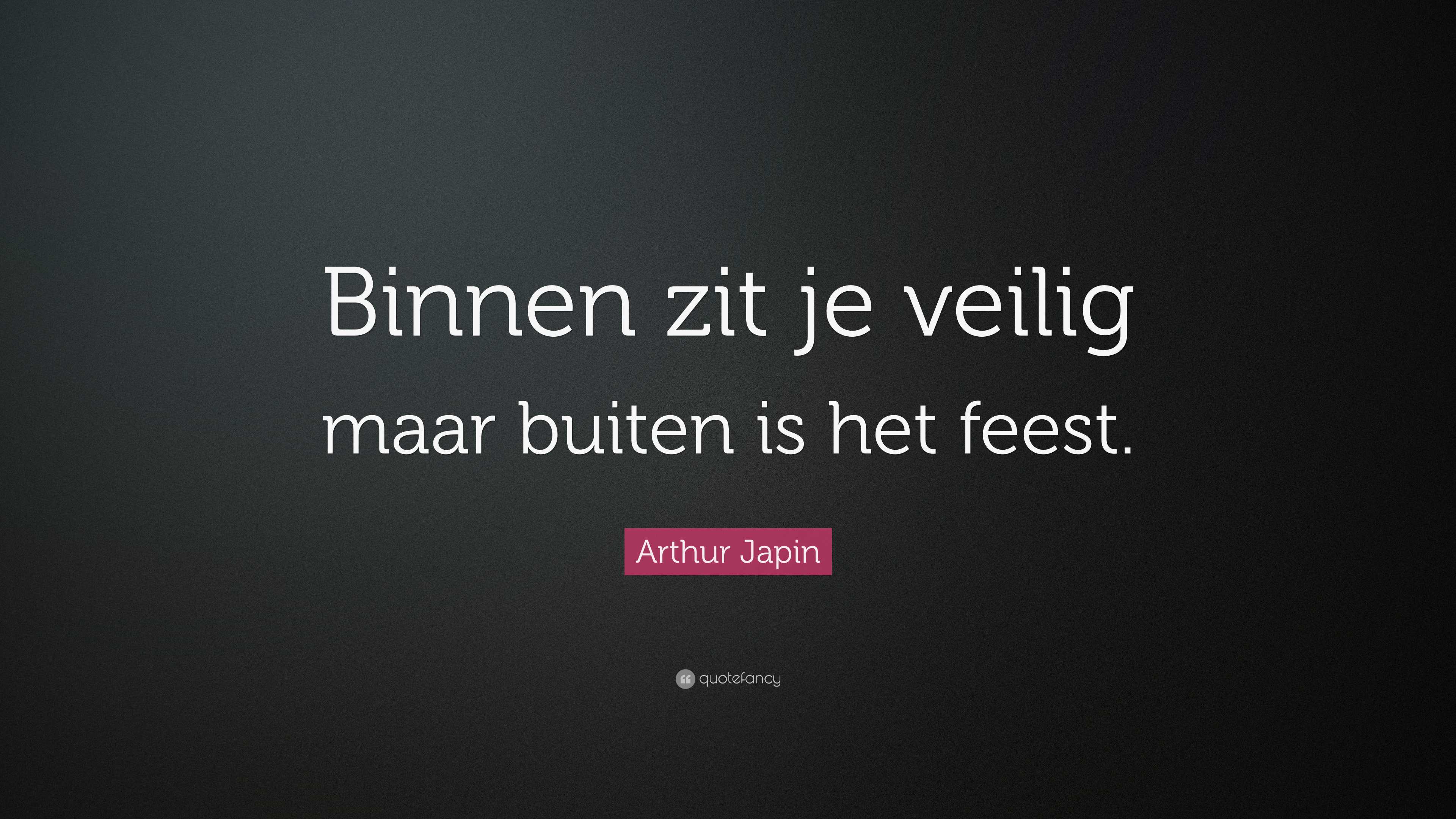 Arthur Japin Quote: “Binnen zit je veilig maar buiten is het feest.”