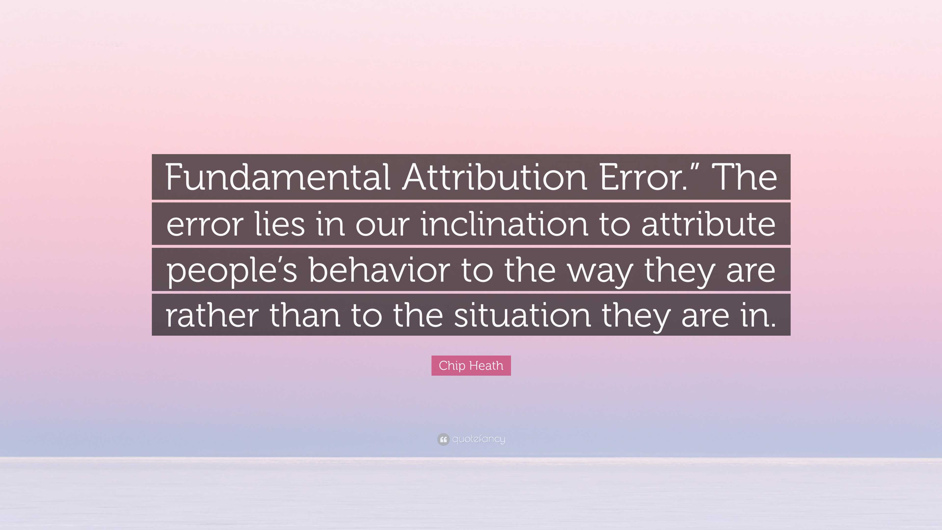 Chip Heath Quote: “Fundamental Attribution Error.” The error lies in ...