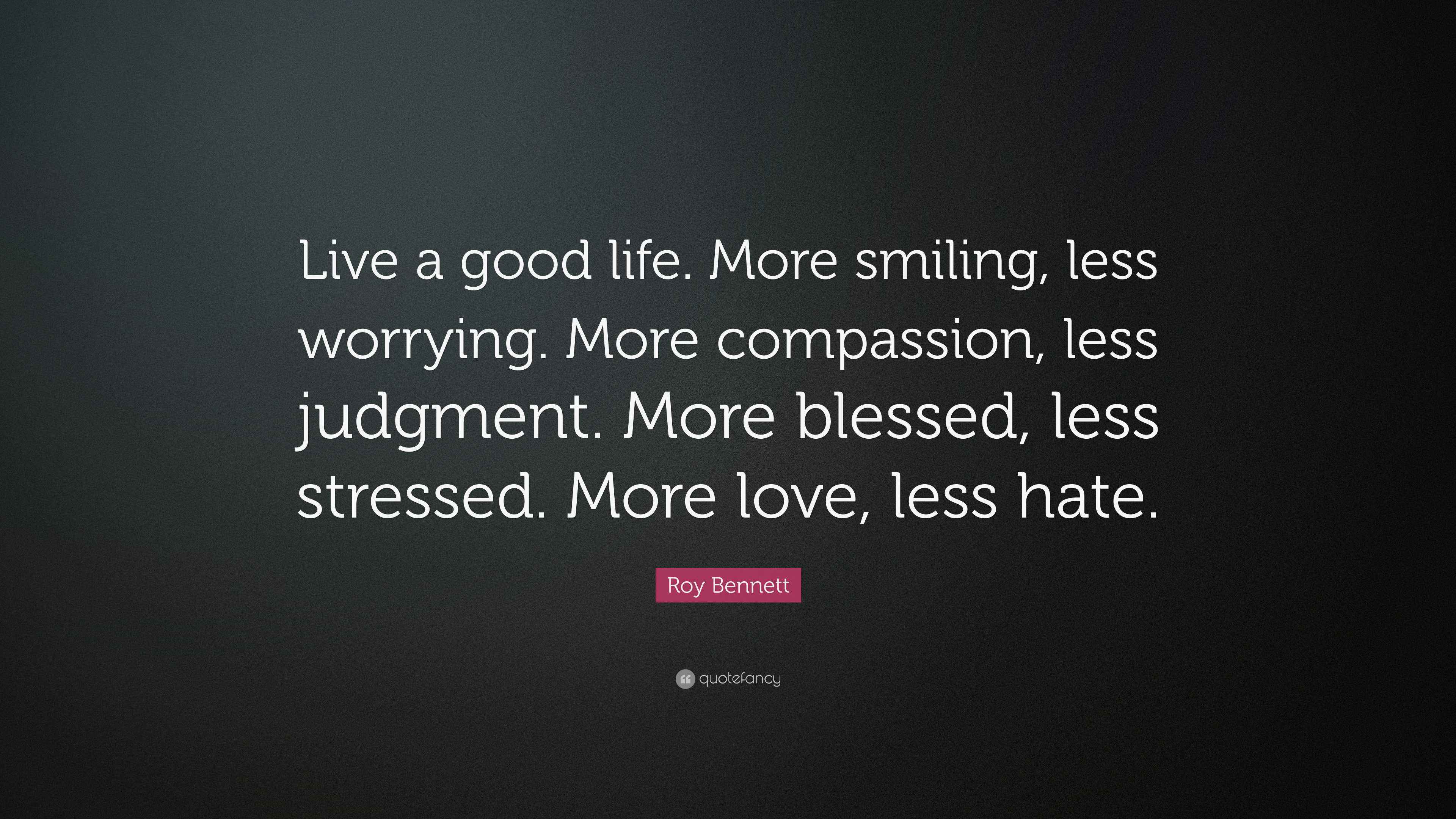 Roy Bennett Quote: “Live a good life. More smiling, less worrying. More ...