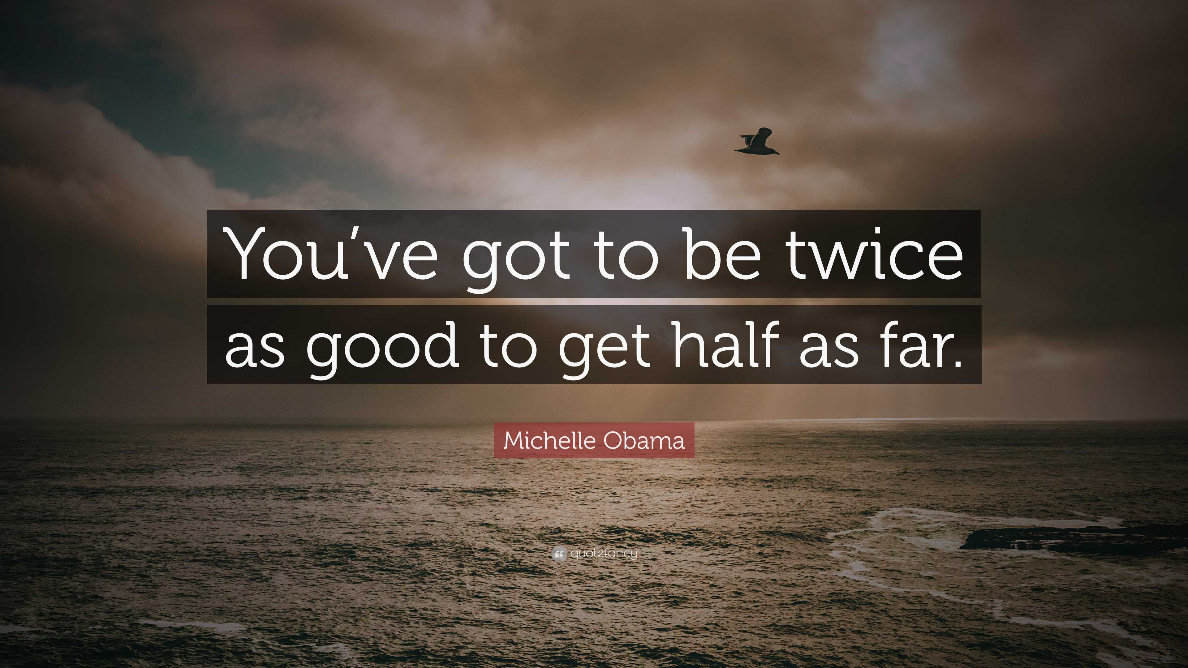 Michelle Obama Quote: “You’ve got to be twice as good to get half as far.”