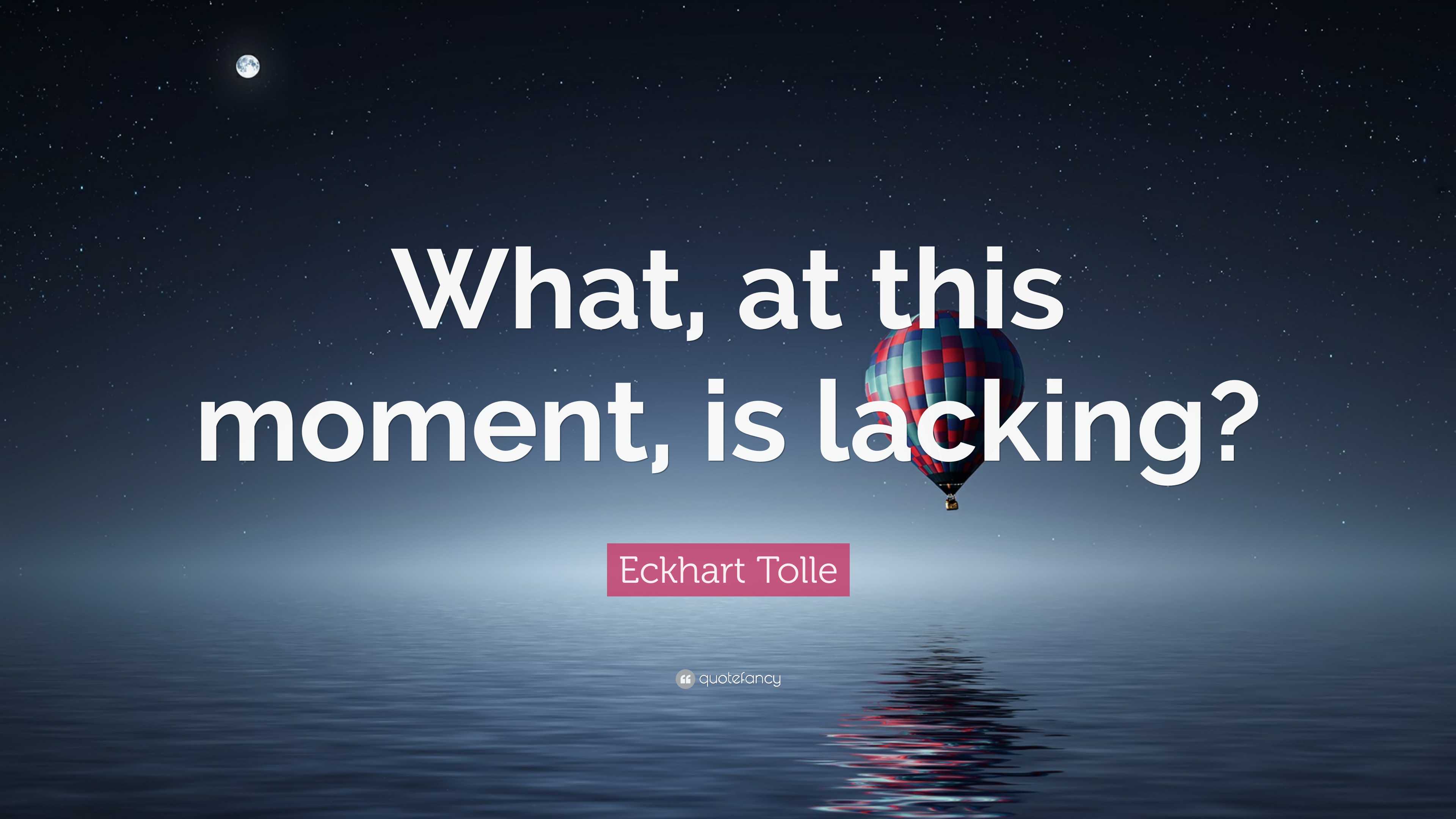 Eckhart Tolle Quote: “What, at this moment, is lacking?”