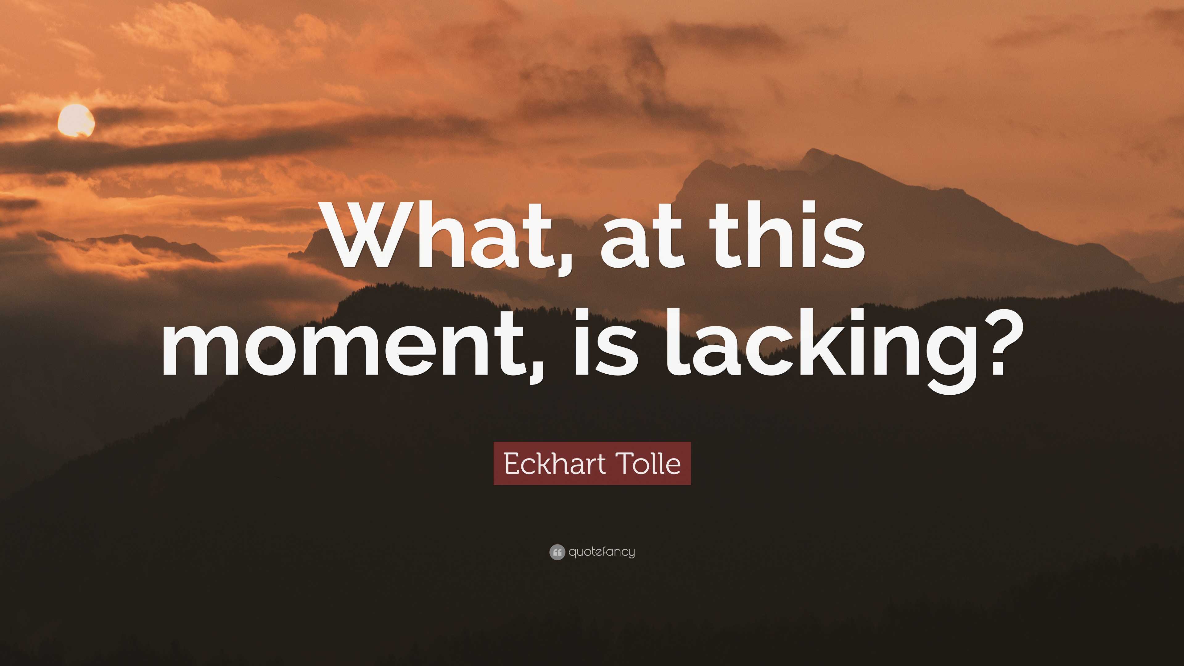 Eckhart Tolle Quote: “What, at this moment, is lacking?”