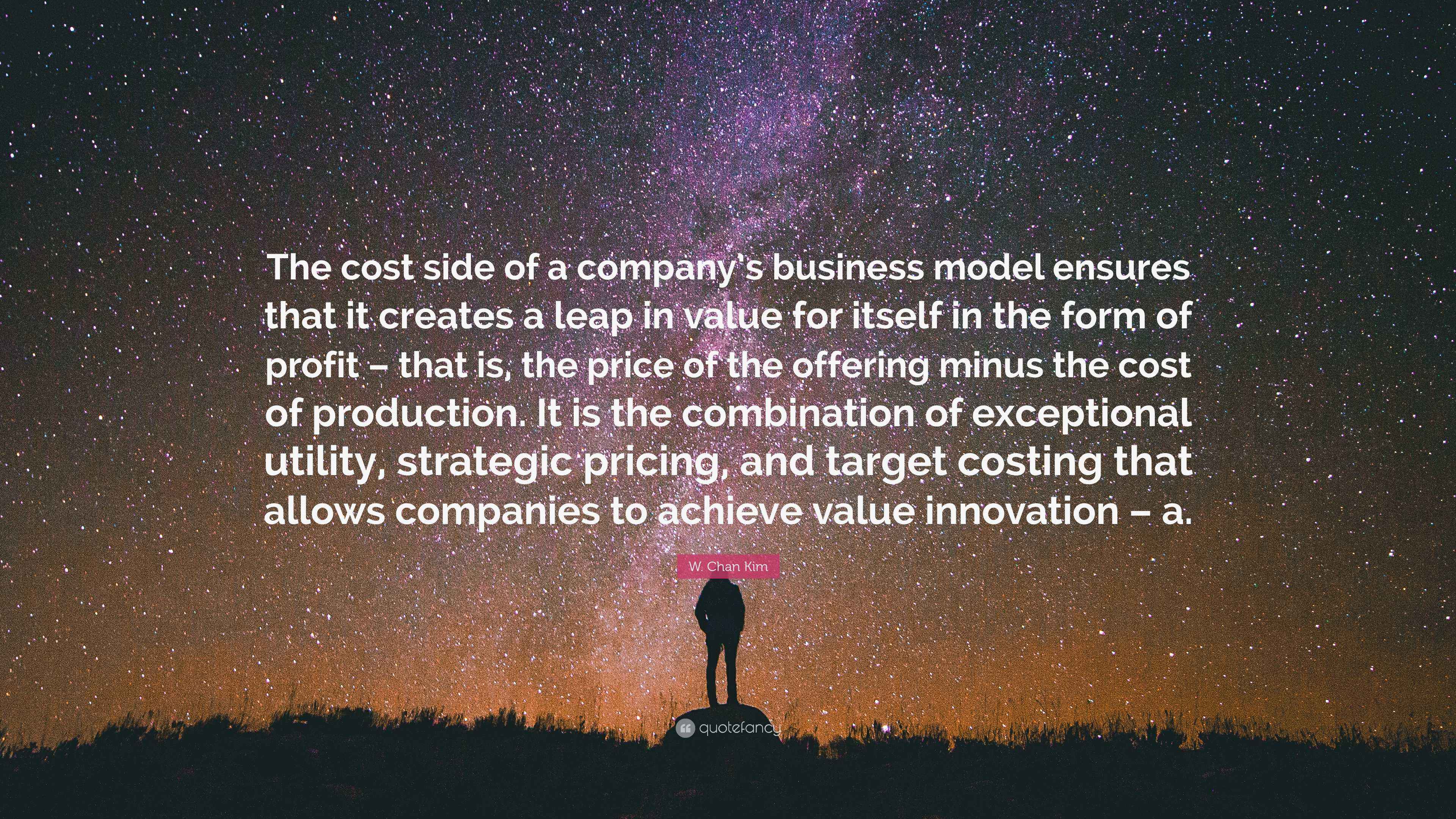 W. Chan Kim Quote: “The cost side of a company’s business model ensures ...