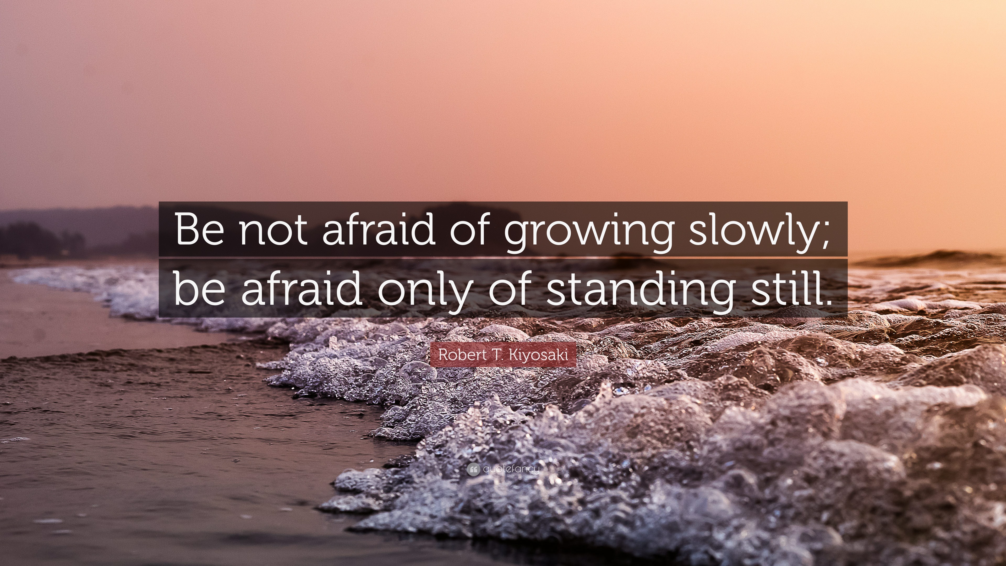Robert T. Kiyosaki Quote: “Be not afraid of growing slowly; be afraid ...
