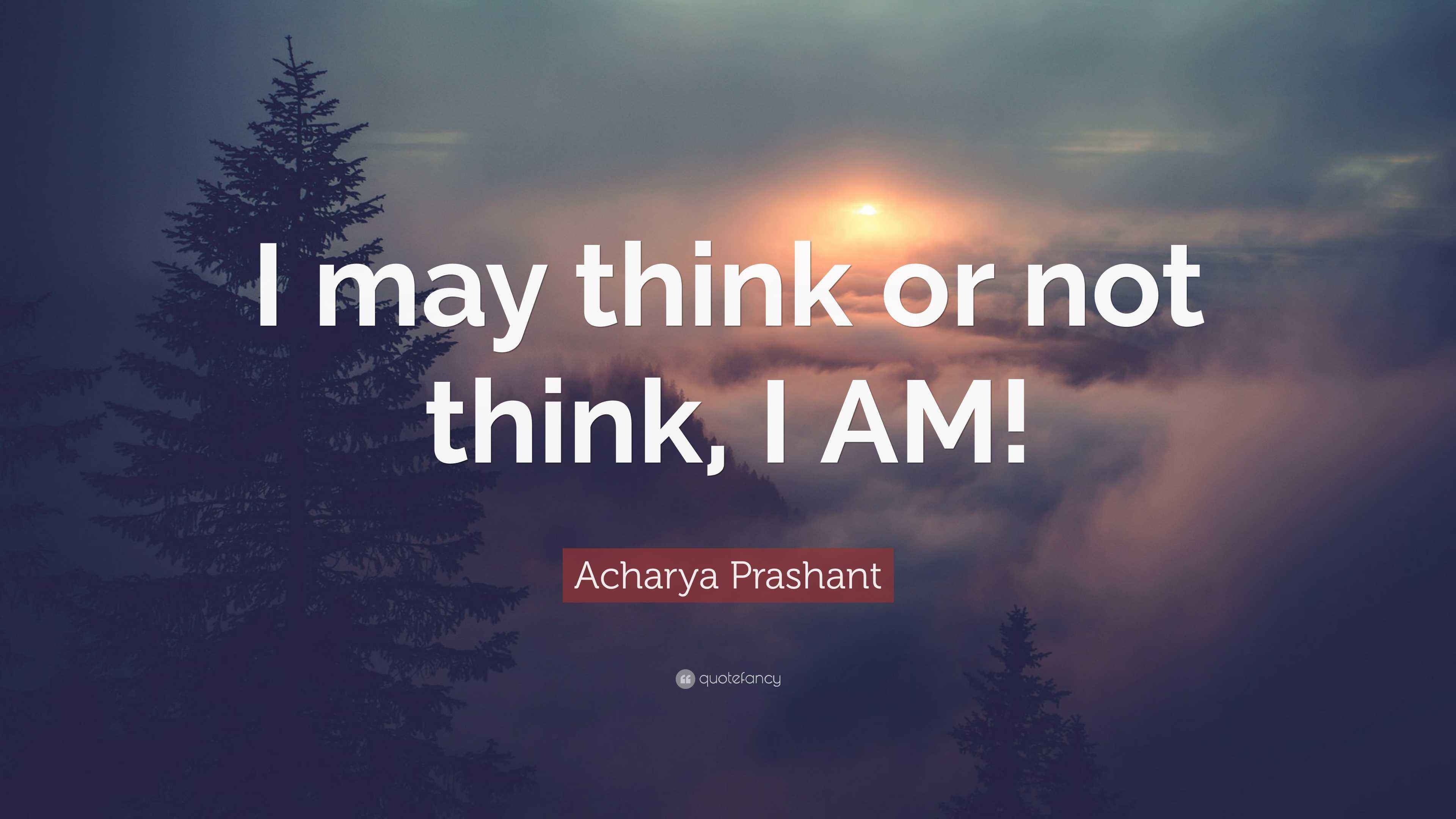 Acharya Prashant Quote: “I may think or not think, I AM!”