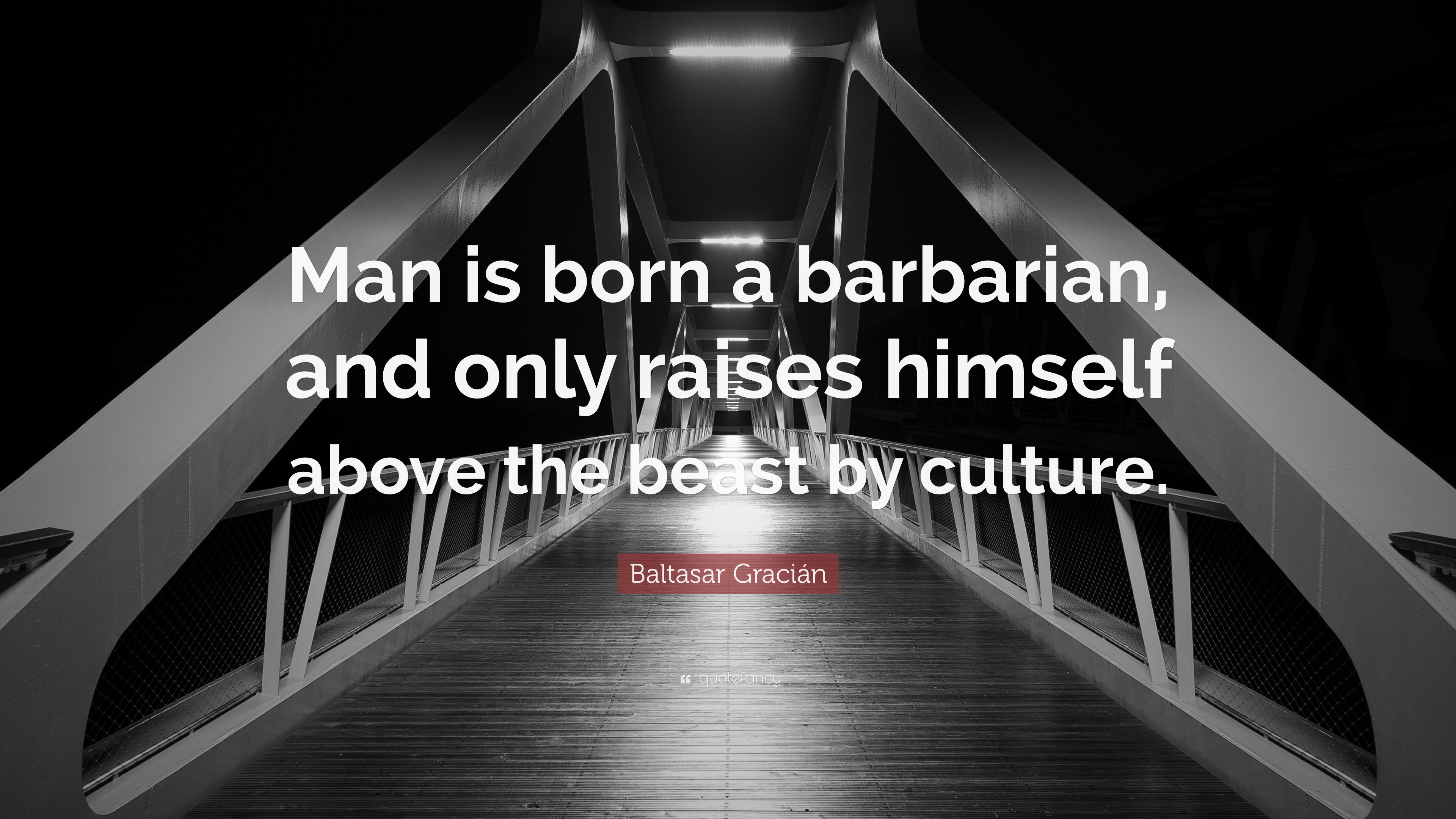 Baltasar Gracián Quote: “Man is born a barbarian, and only raises ...