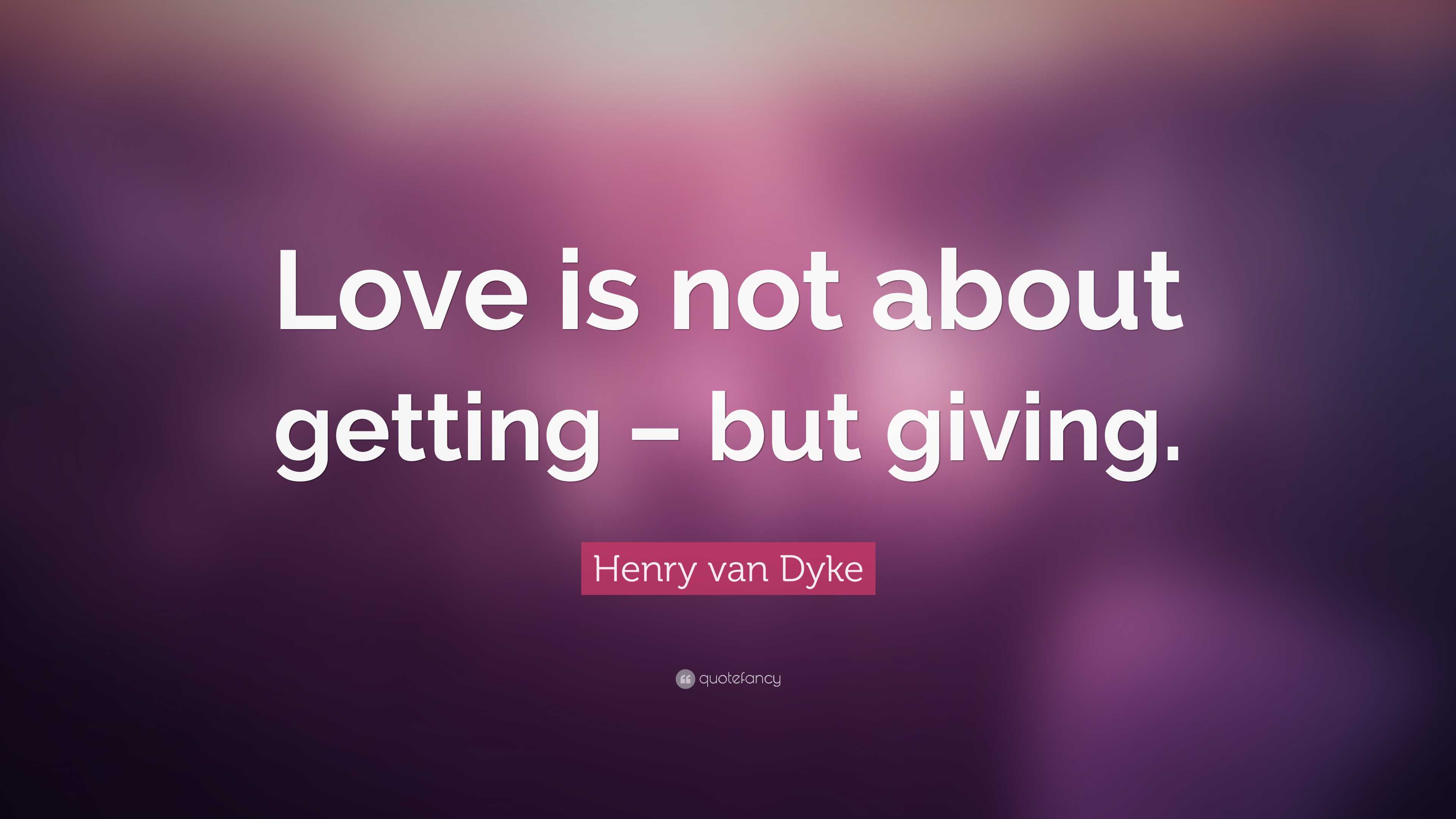 Henry van Dyke Quote: “Love is not about getting – but giving.”