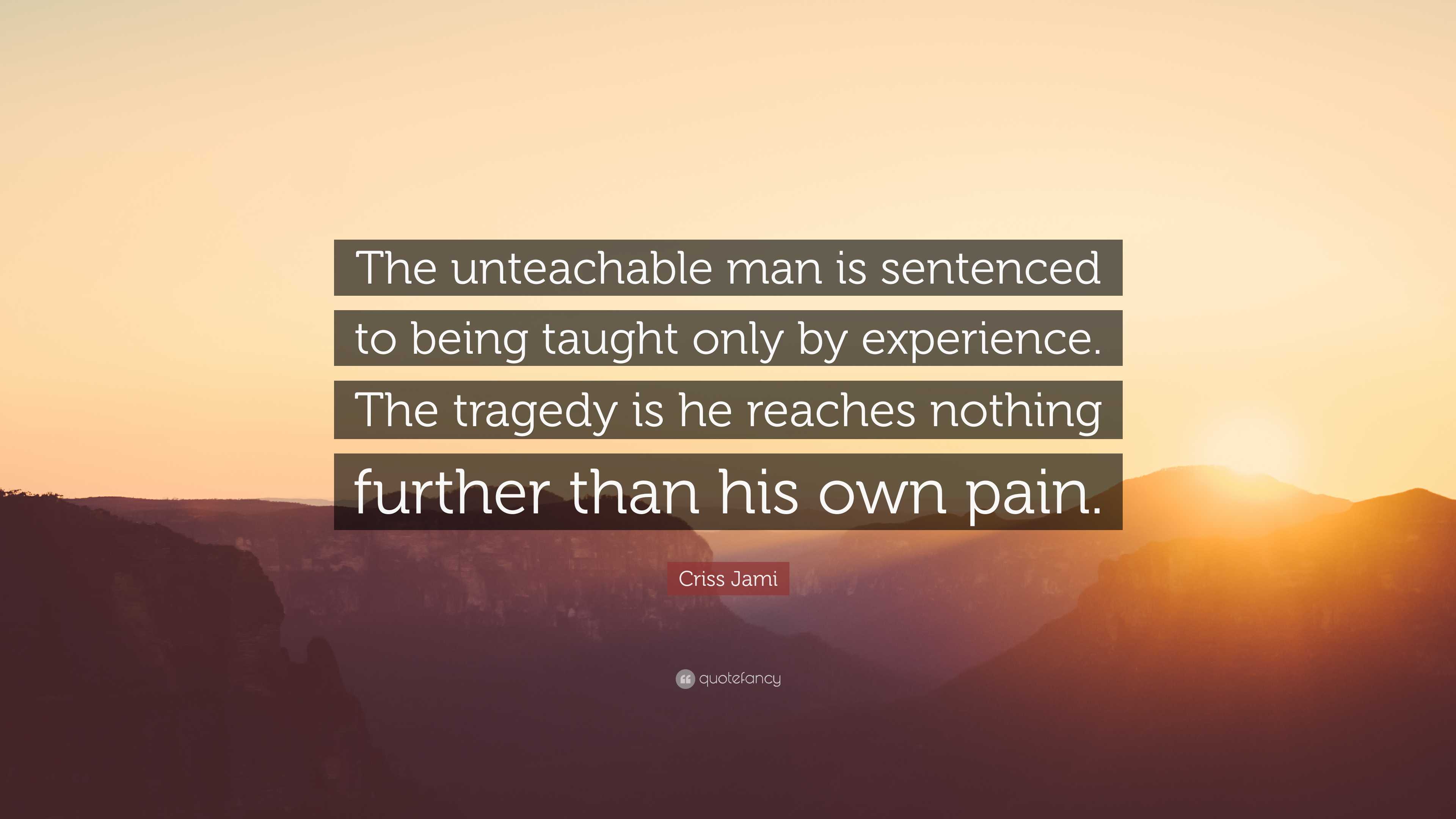 Criss Jami Quote: “The unteachable man is sentenced to being taught ...