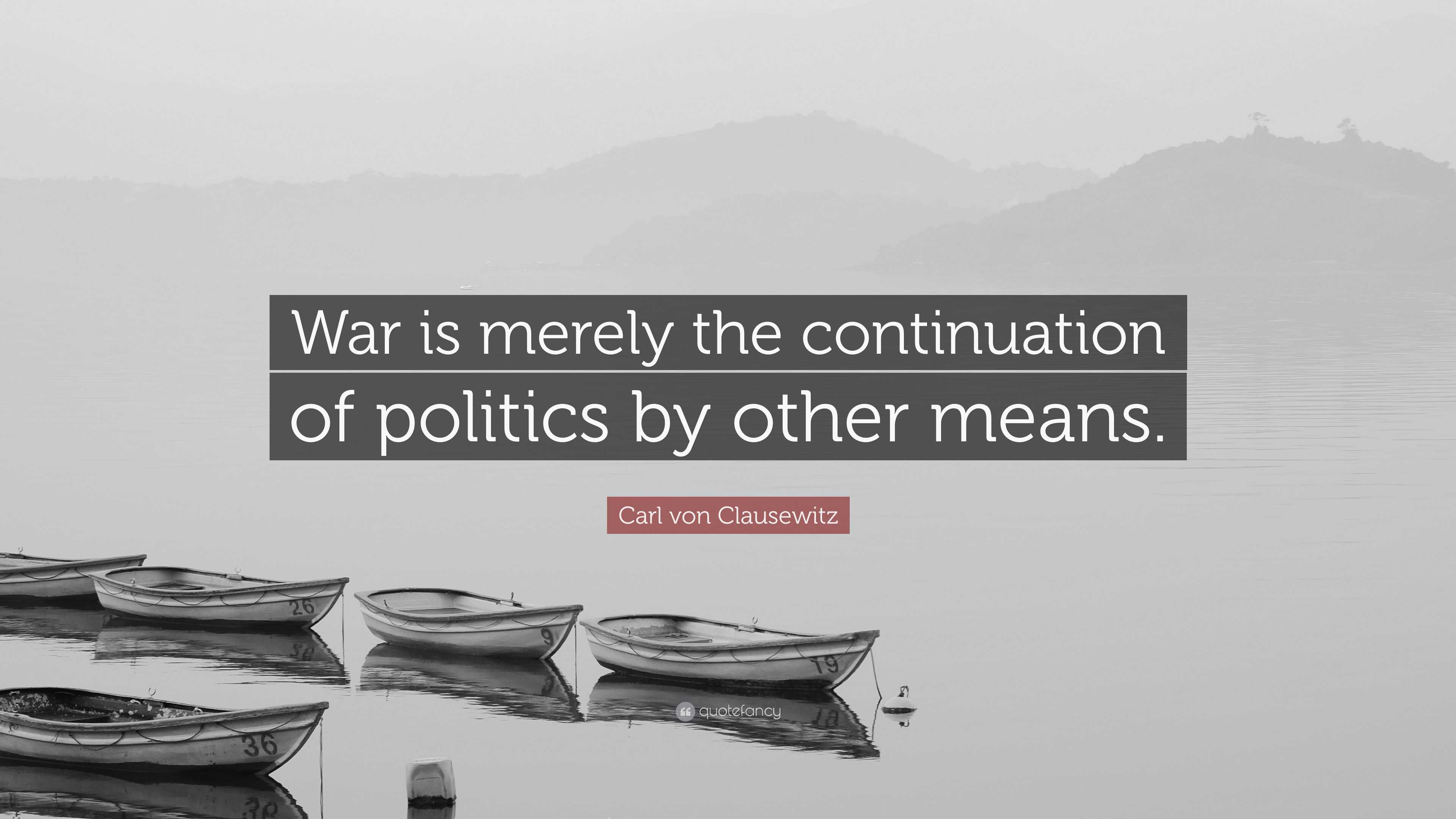 Carl von Clausewitz Quote: “War is merely the continuation of politics ...