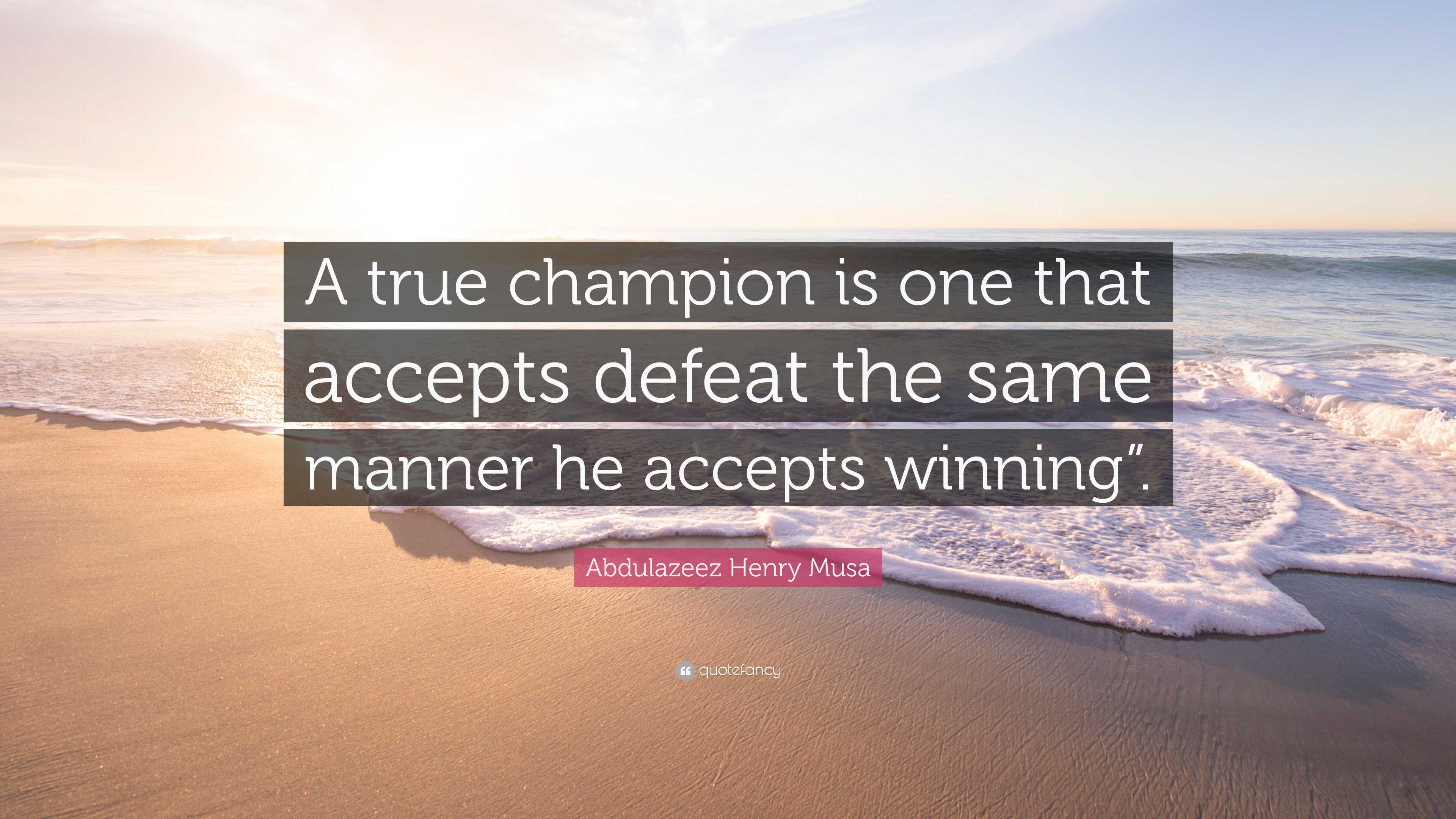 Abdulazeez Henry Musa Quote: “A true champion is one that accepts ...
