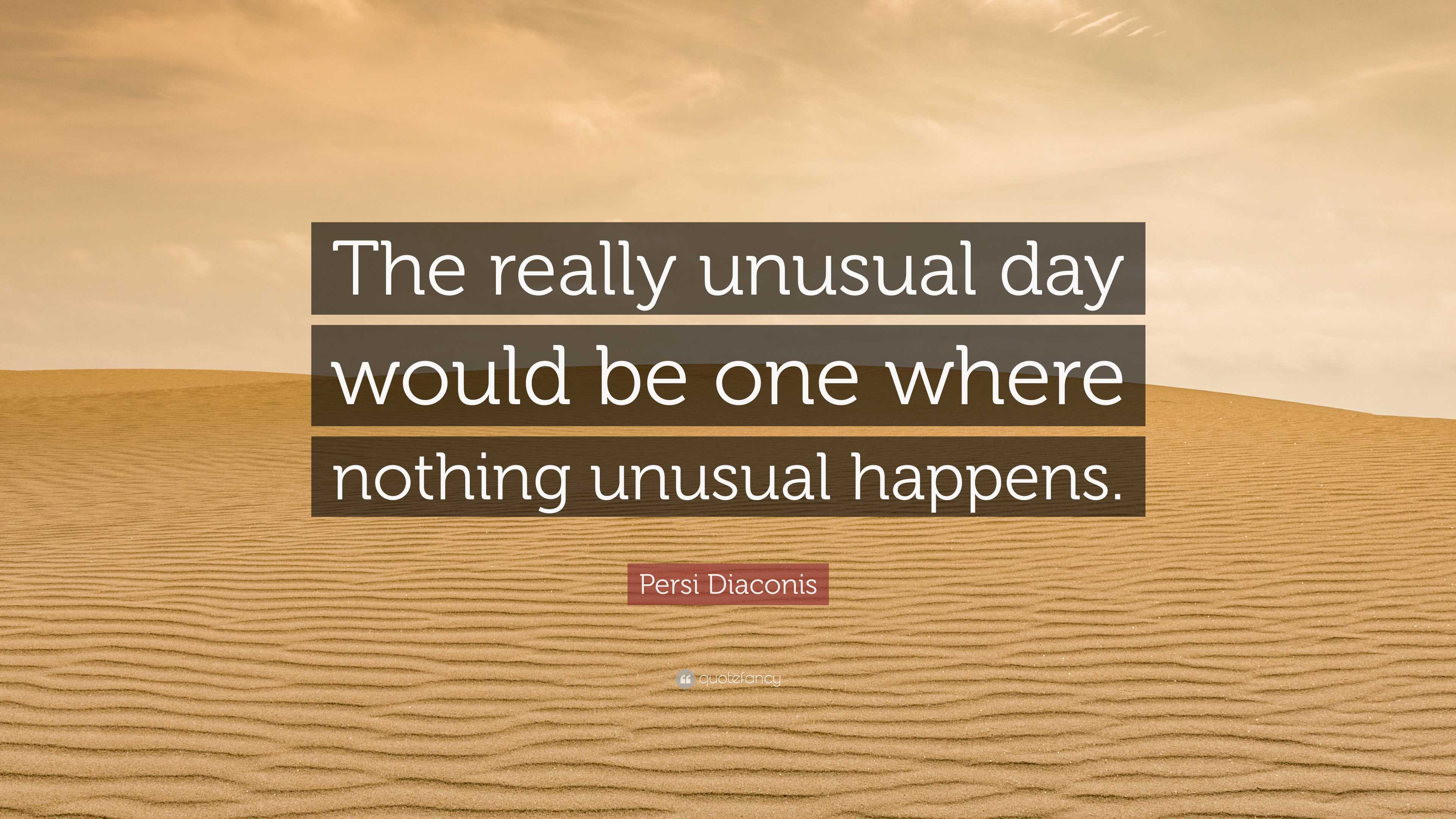 Persi Diaconis Quote: “The really unusual day would be one where ...