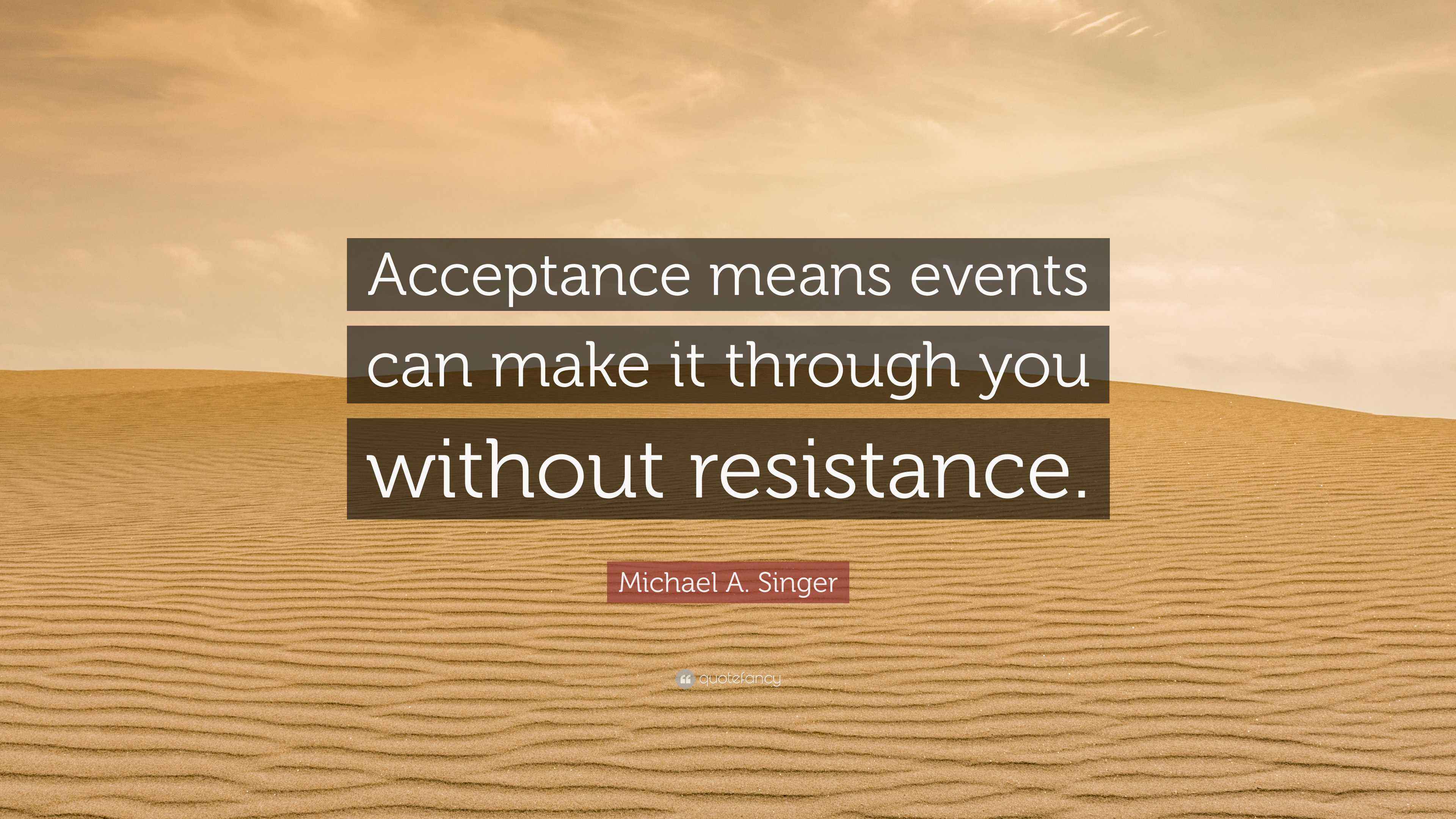 Michael A. Singer Quote: “Acceptance means events can make it through ...