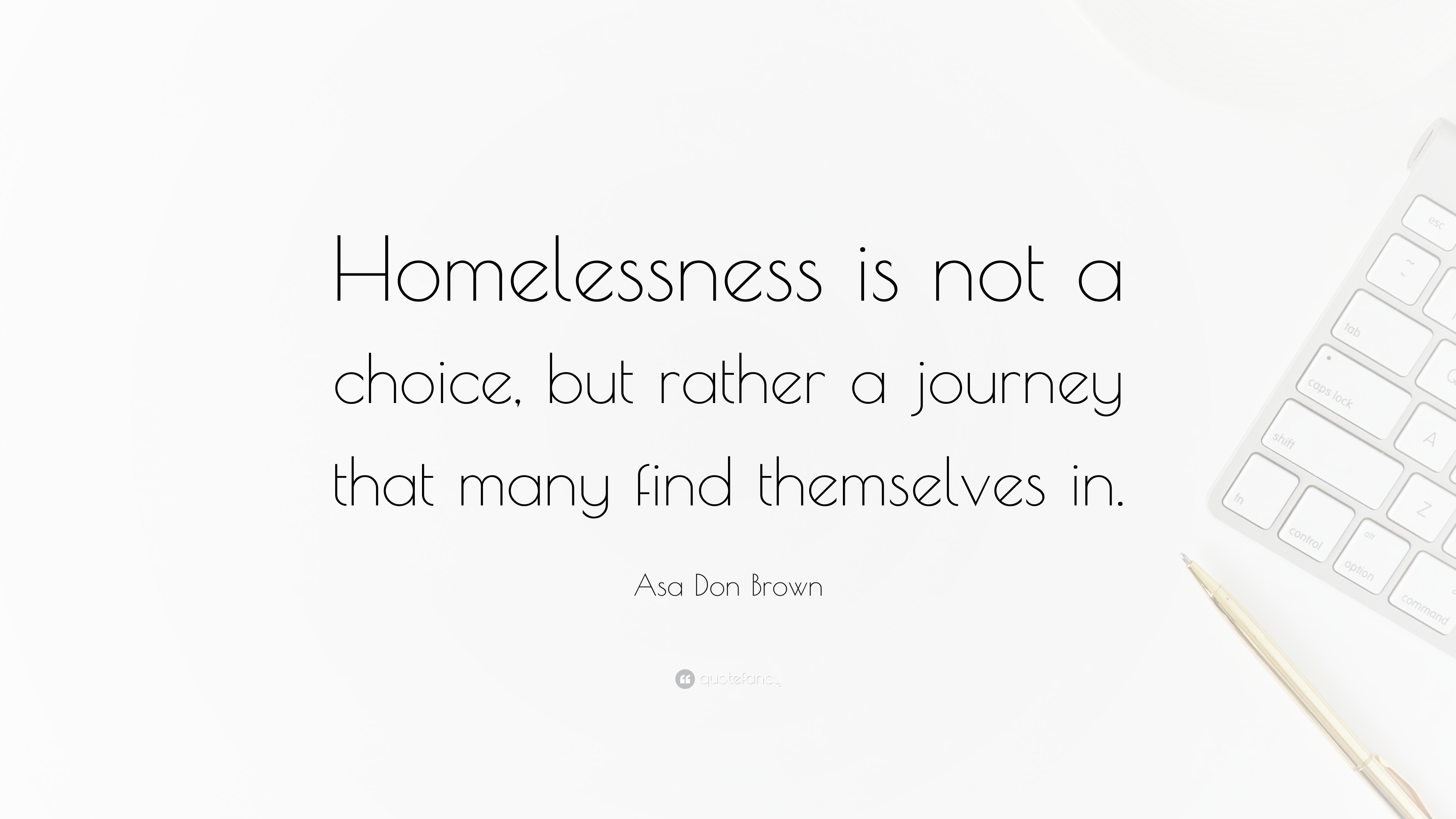 Asa Don Brown Quote: “Homelessness is not a choice, but rather a ...