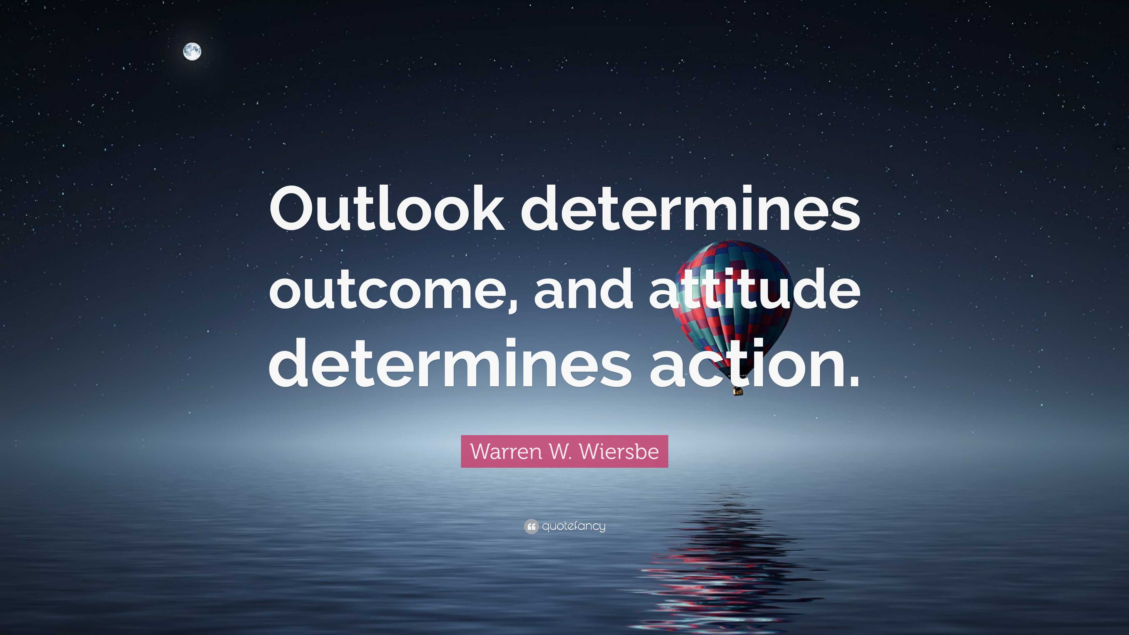 Warren W. Wiersbe Quote: “Outlook determines outcome, and attitude ...