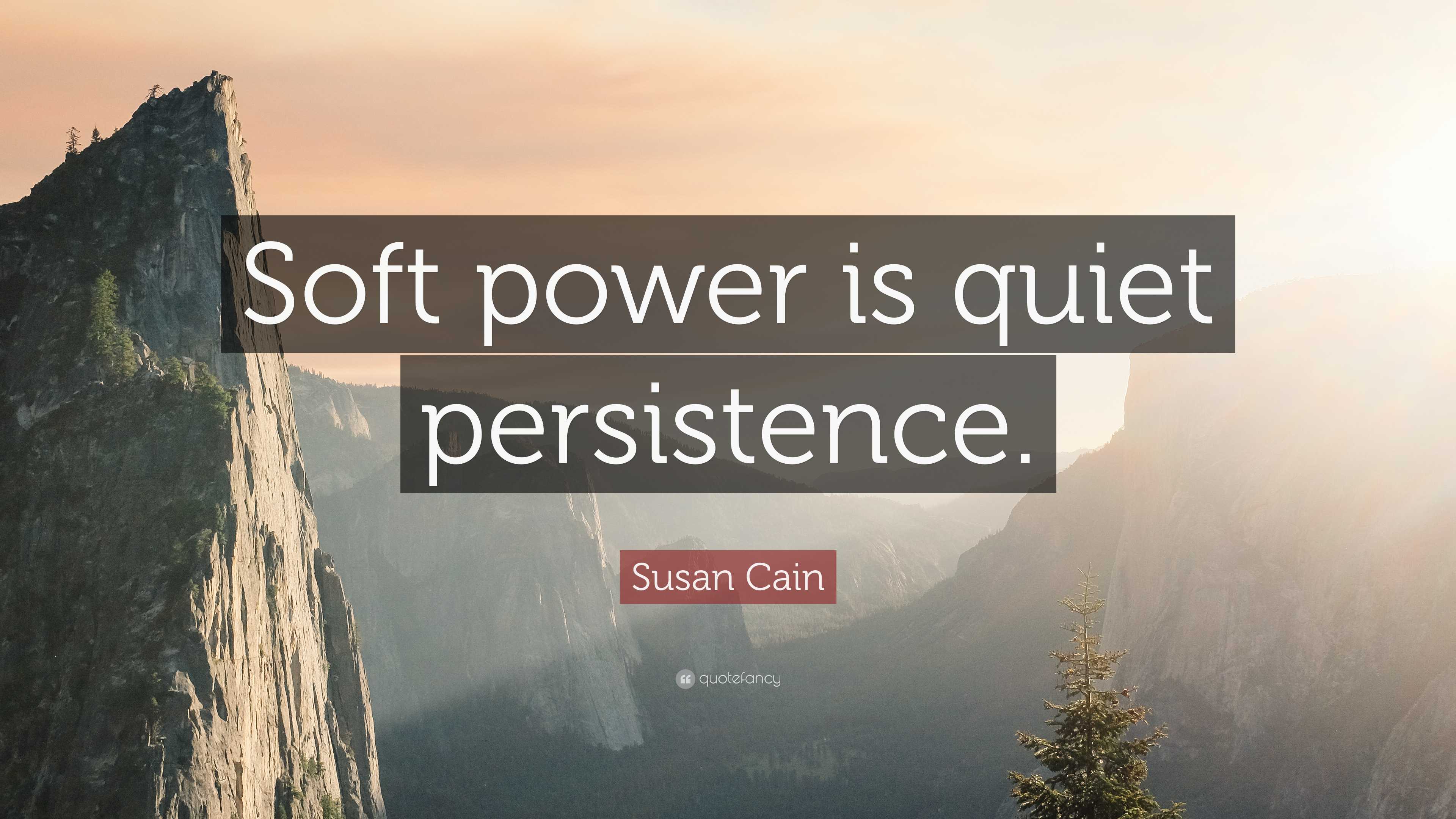 Susan Cain Quote: “Soft power is quiet persistence.”