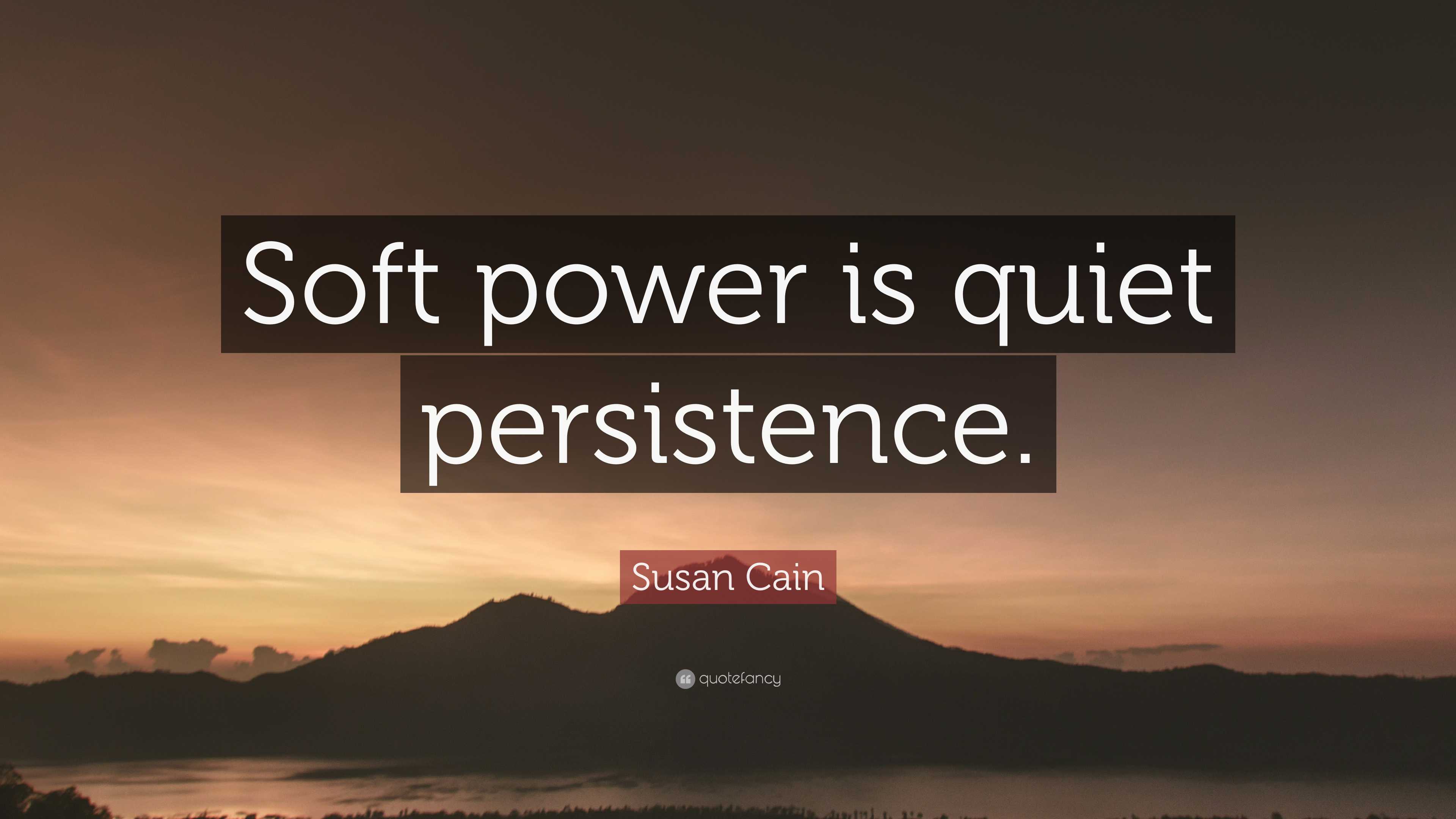 Susan Cain Quote: “Soft power is quiet persistence.”