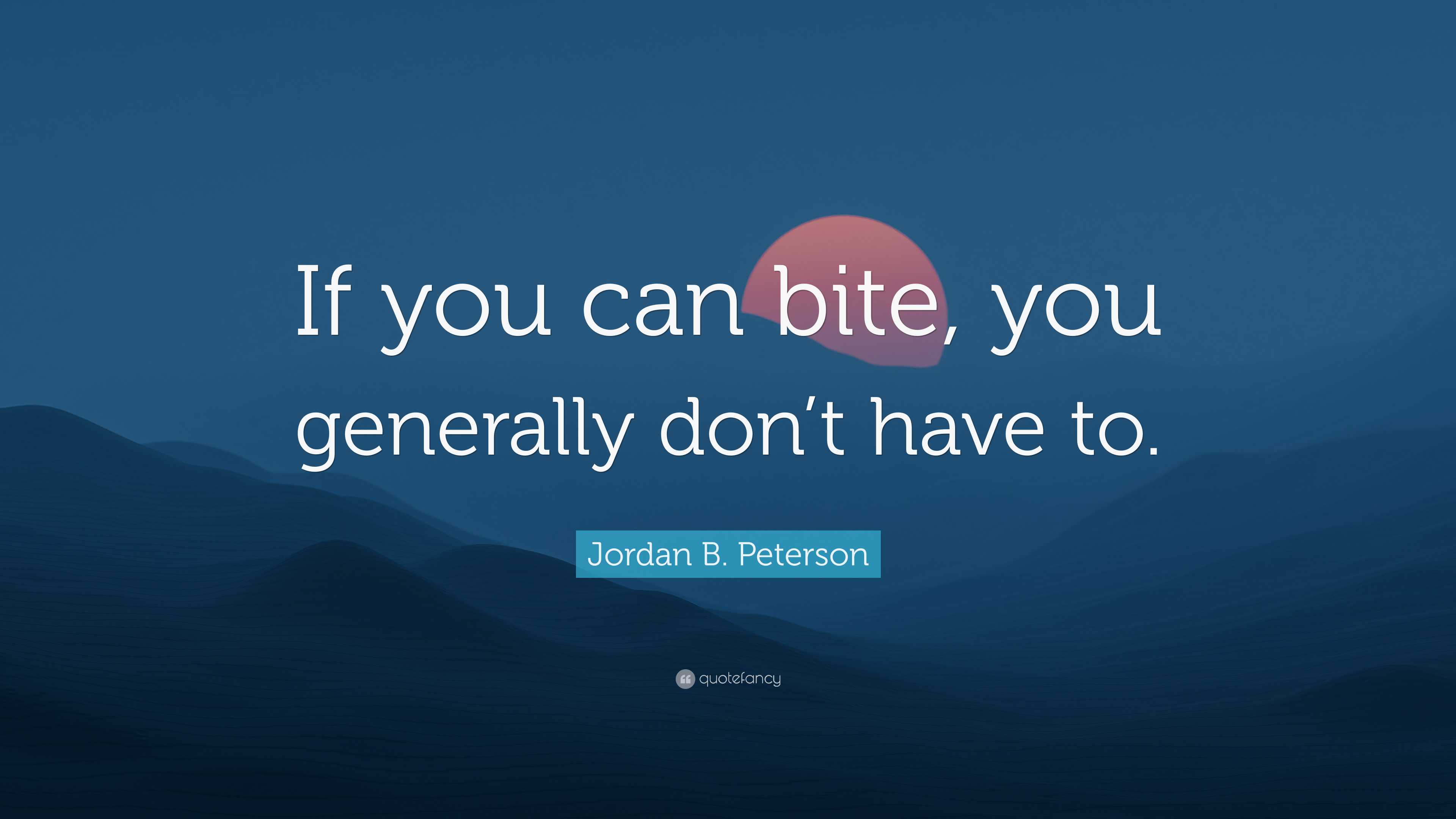 Jordan B. Peterson Quote: “If you can bite, you generally don’t have to.”