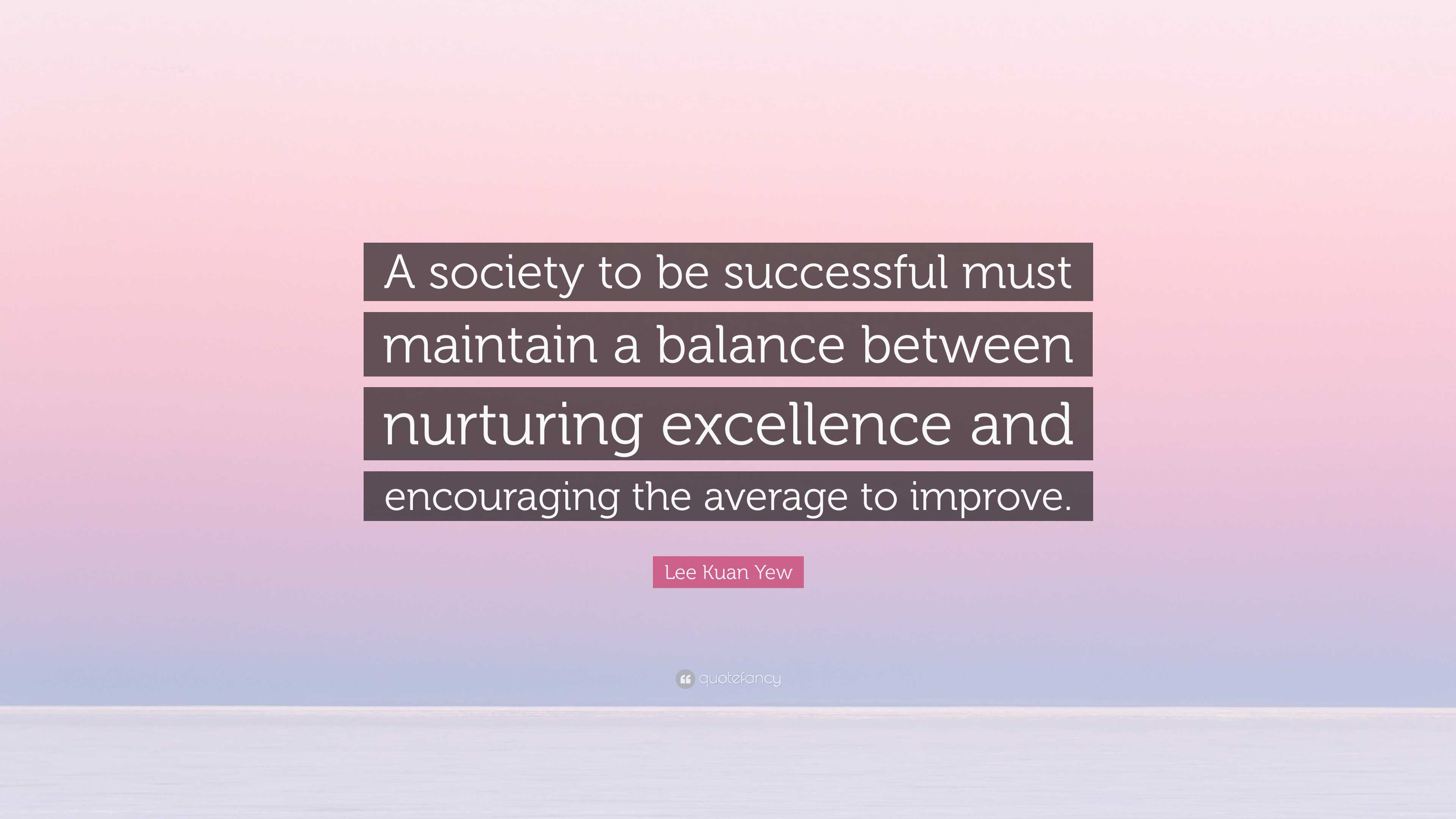 Lee Kuan Yew Quote: “A society to be successful must maintain a balance ...