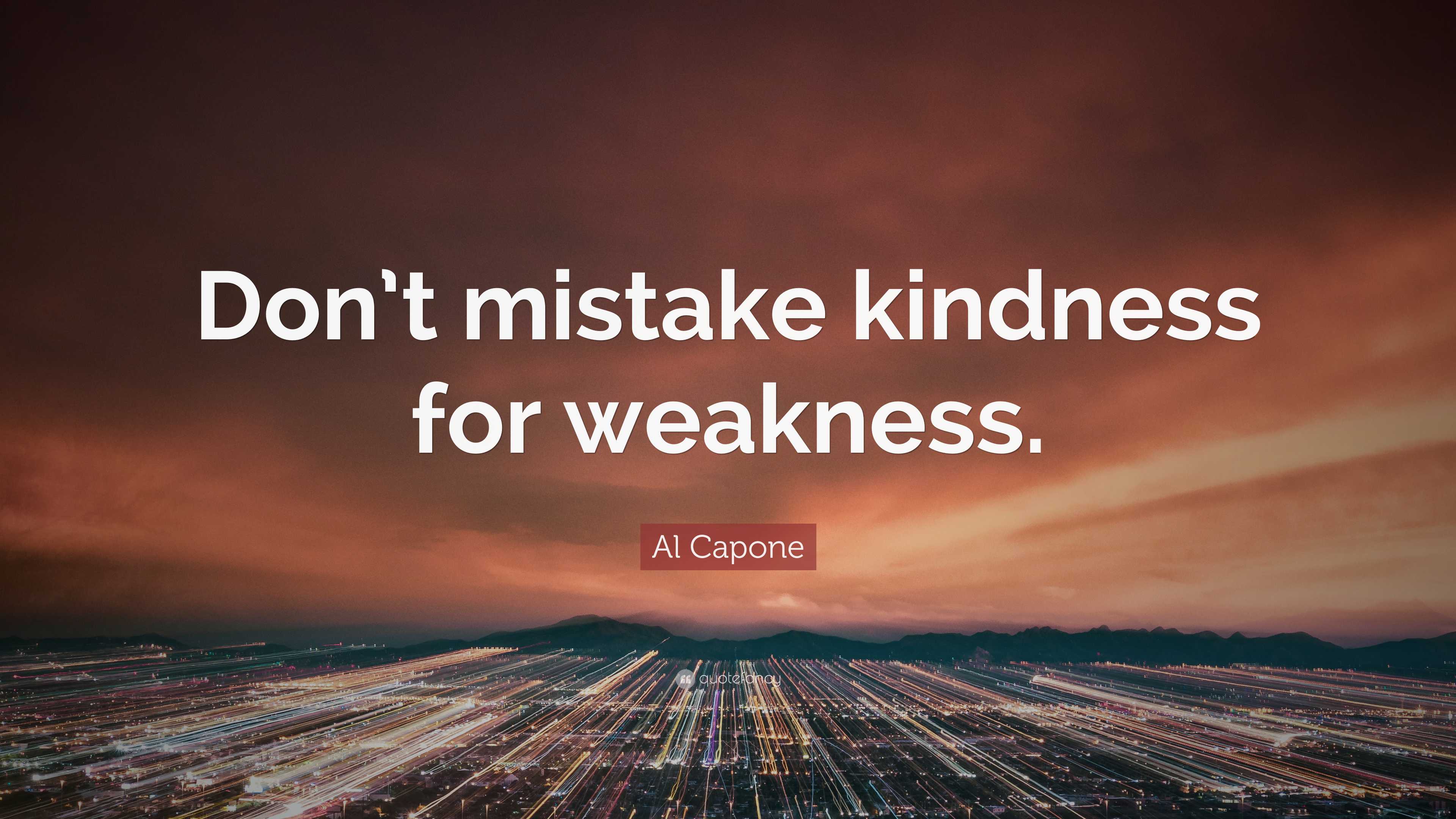 Al Capone Quote: “Don’t mistake kindness for weakness.”