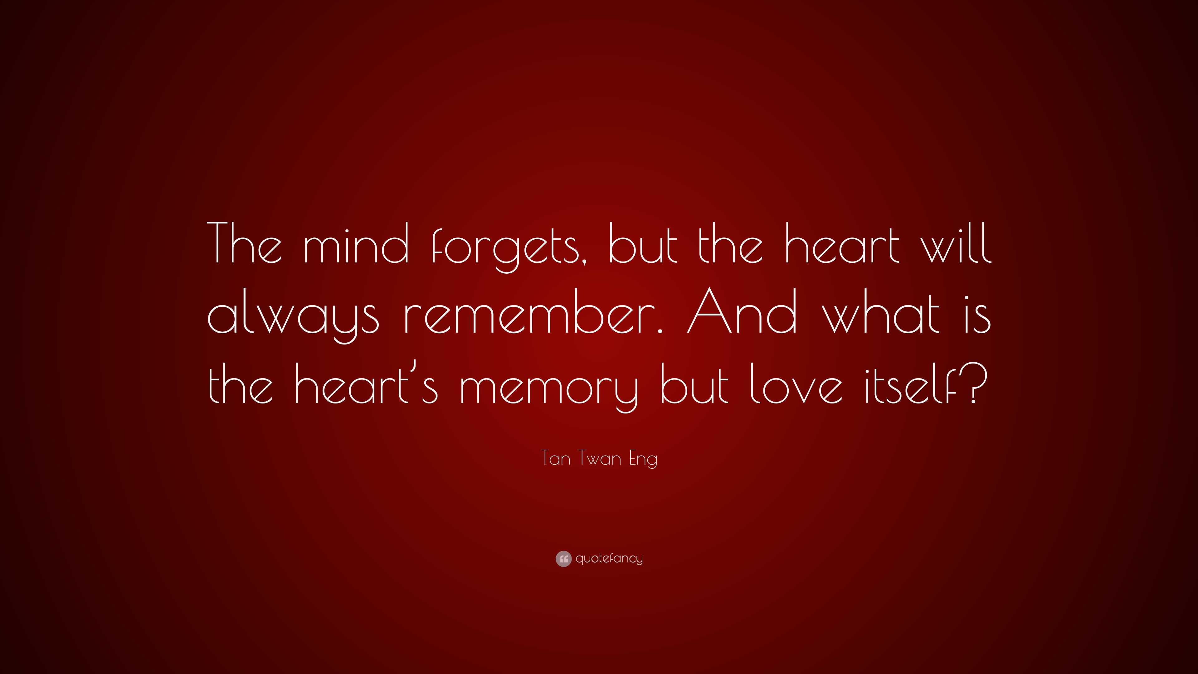 Tan Twan Eng Quote: “The mind forgets, but the heart will always ...